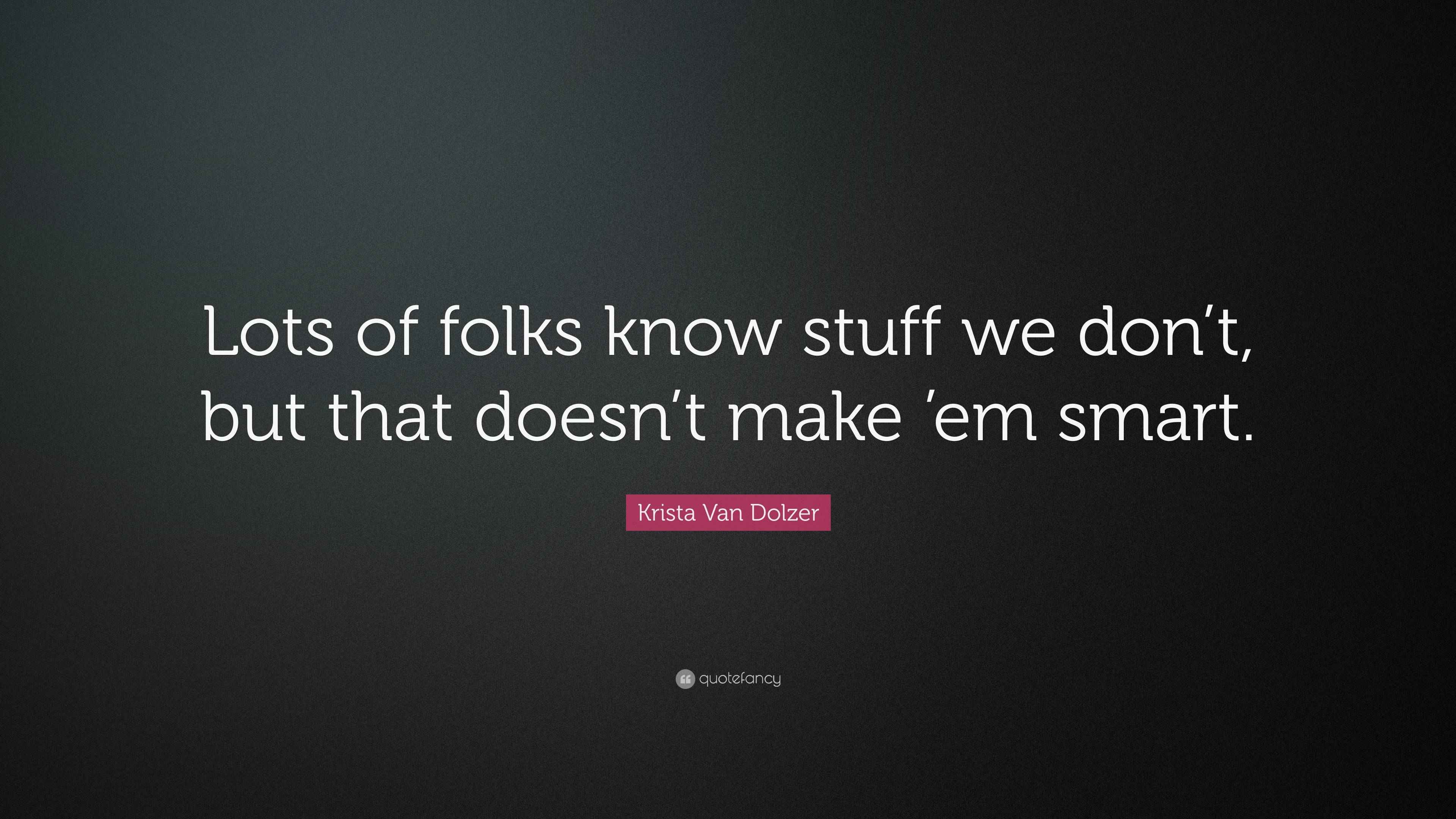 Krista Van Dolzer Quote: “Lots of folks know stuff we don’t, but that ...