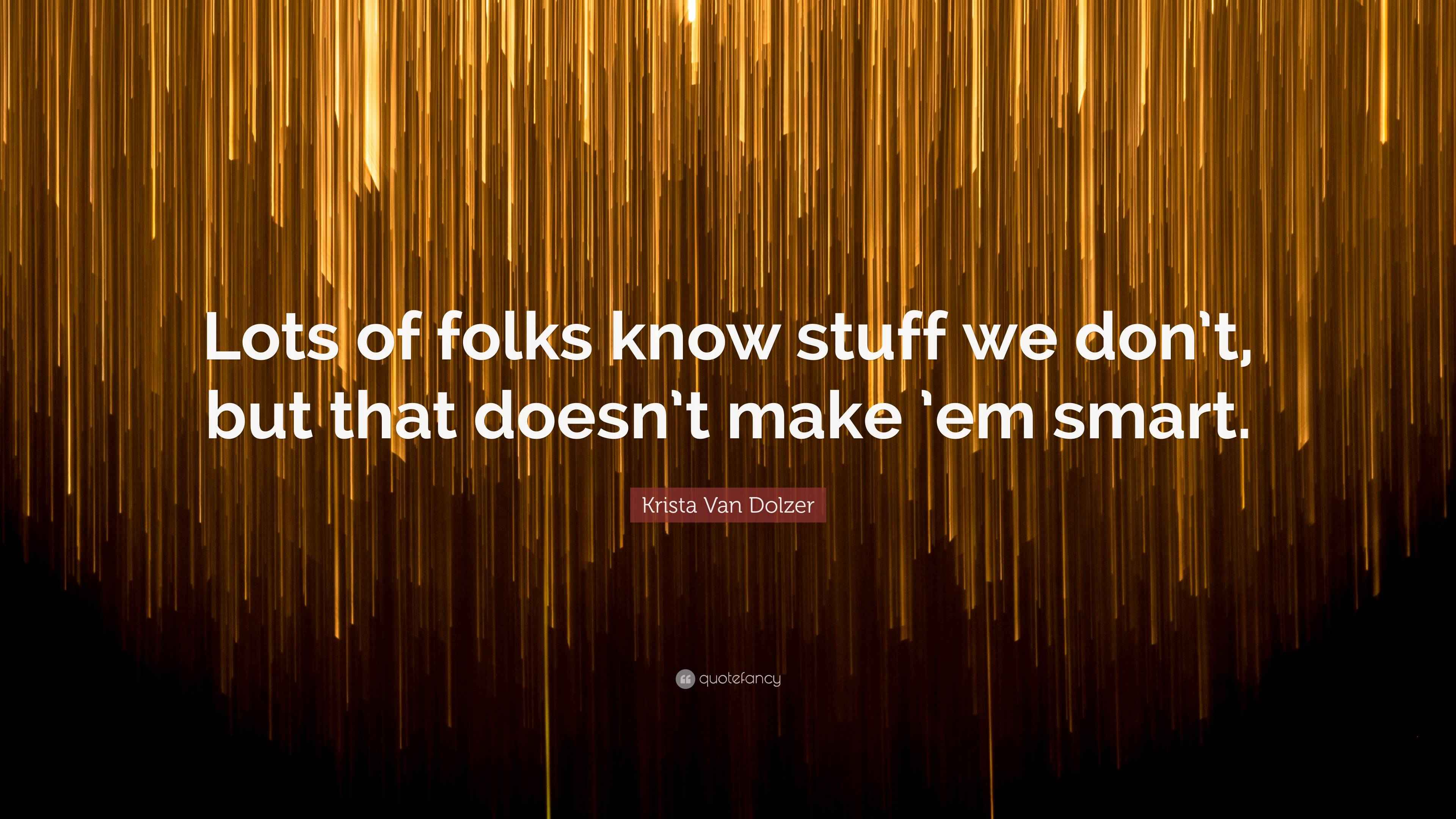 Krista Van Dolzer Quote: “Lots of folks know stuff we don’t, but that ...