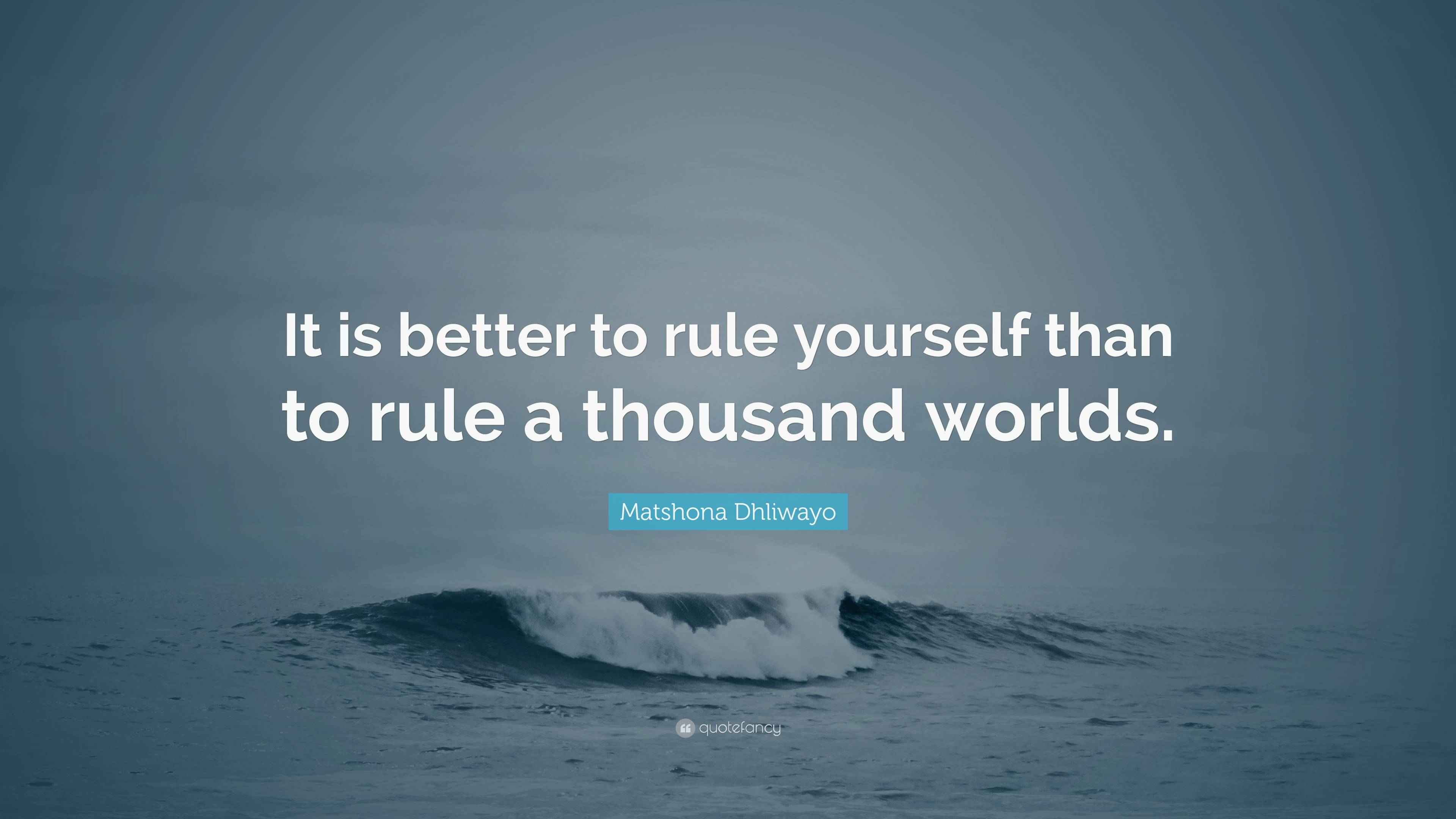 Matshona Dhliwayo Quote: “It is better to rule yourself than to rule a ...
