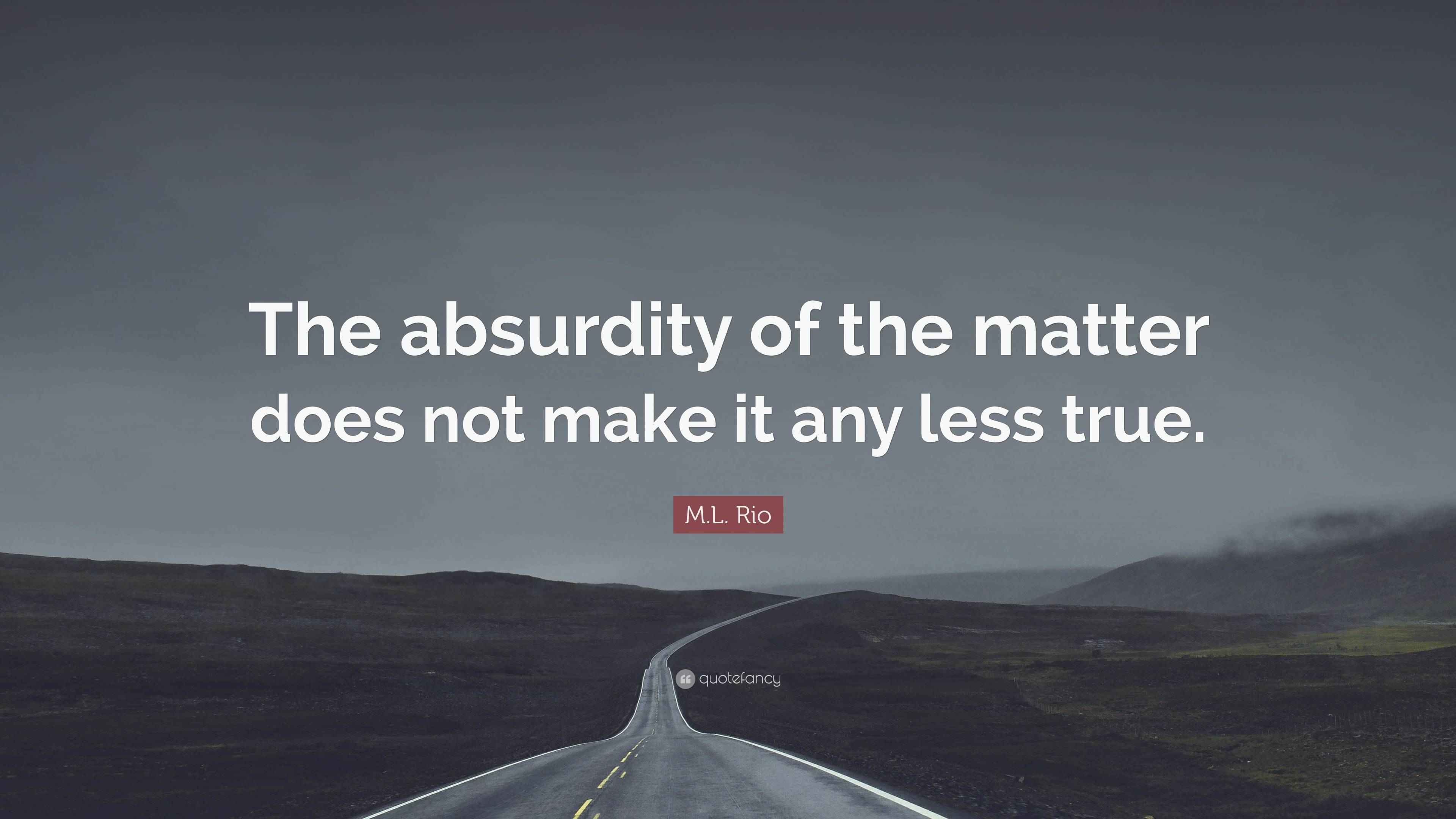 M.L. Rio Quote: “The absurdity of the matter does not make it any less ...