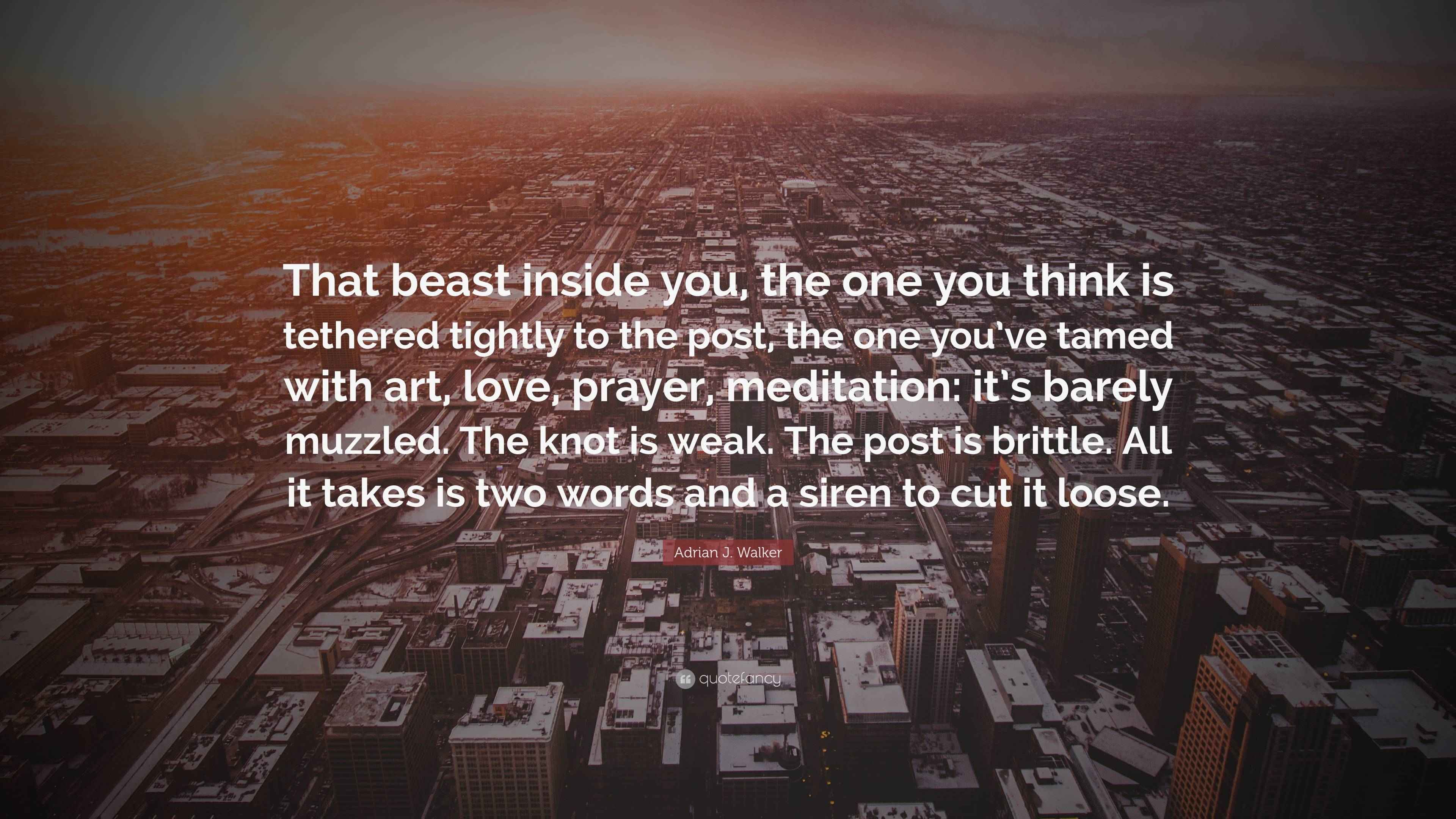 Adrian J. Walker Quote: “That beast inside you, the one you think is ...
