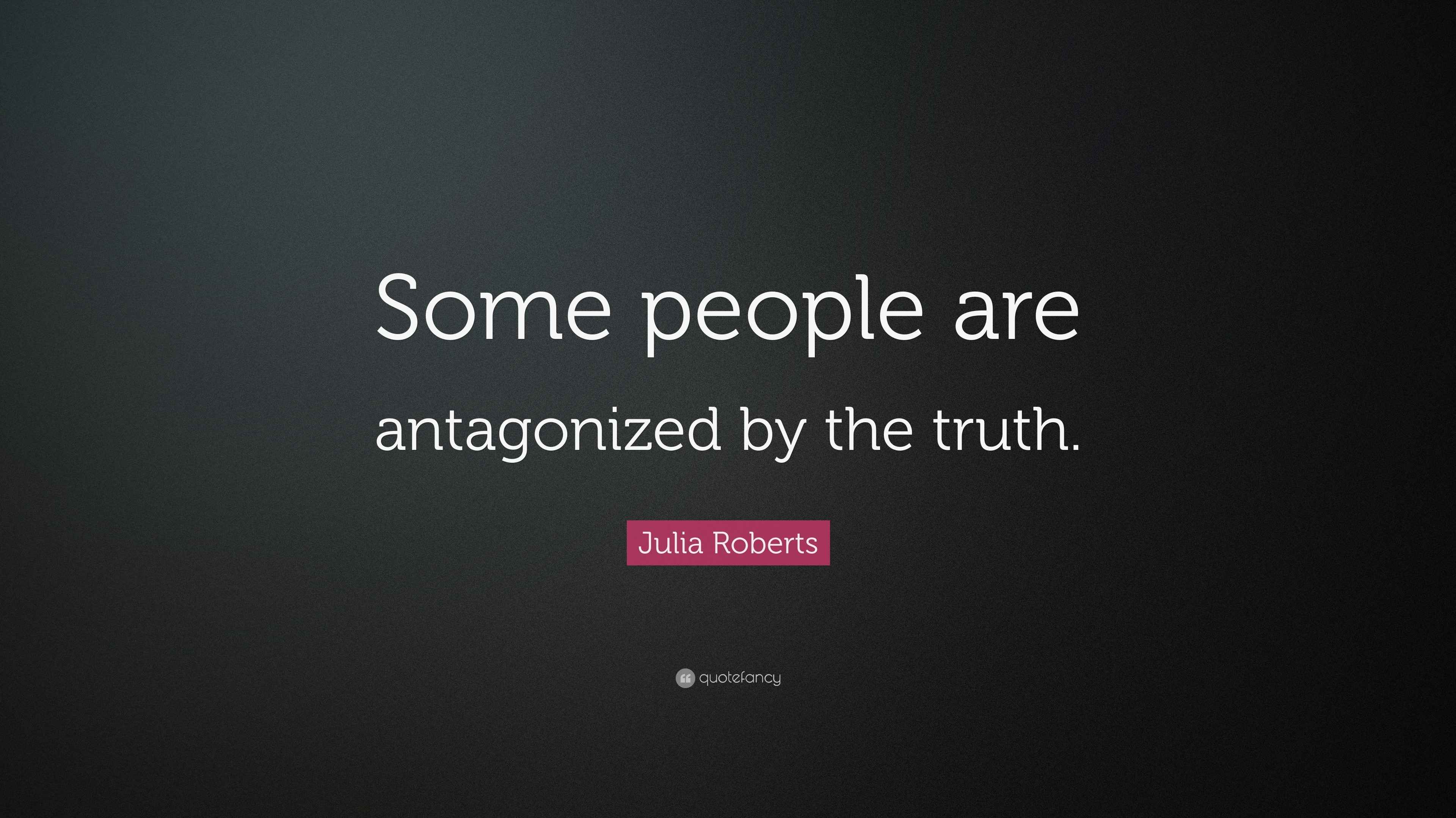 Julia Roberts Quote: “Some people are antagonized by the truth.”