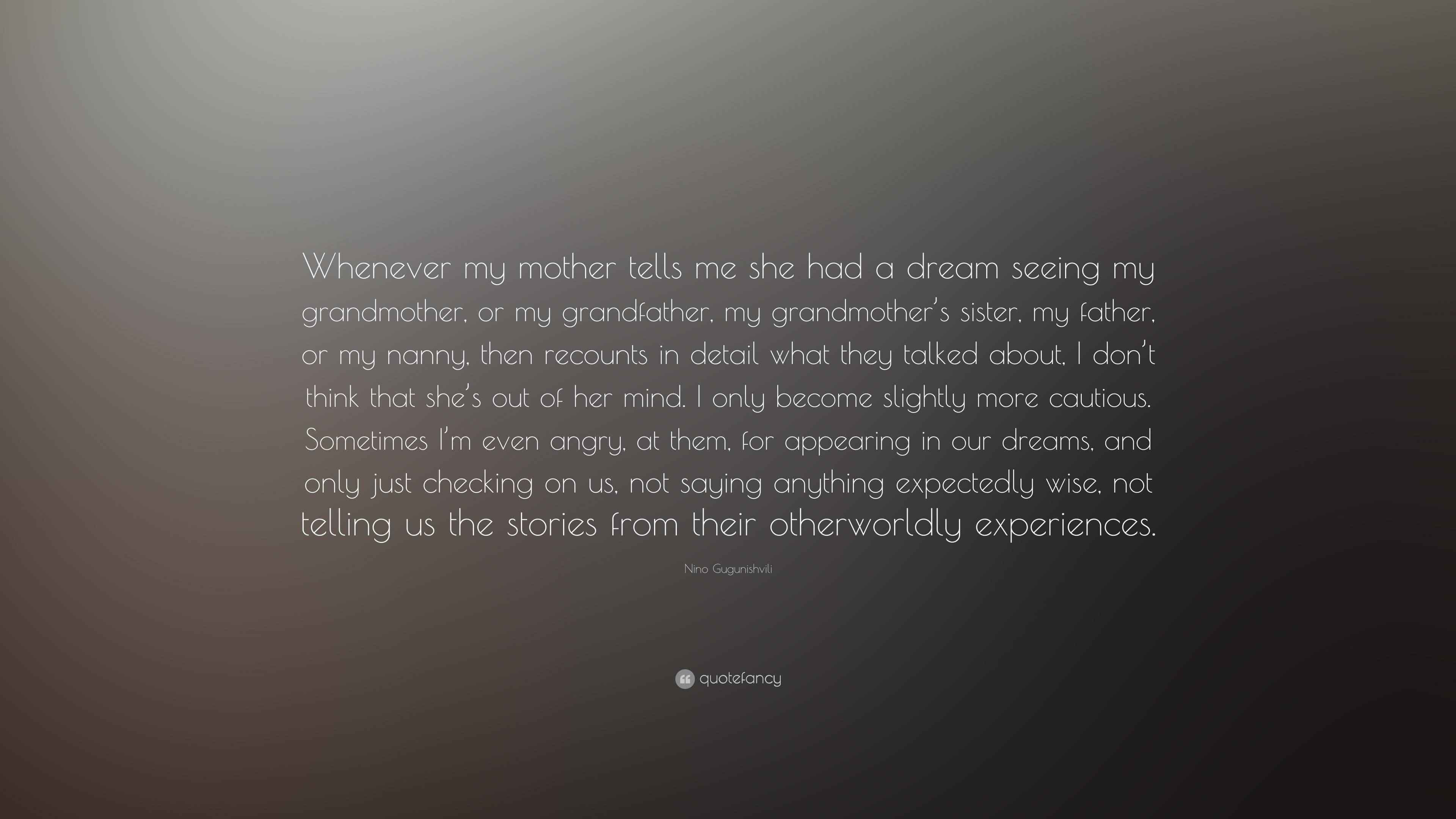 Nino Gugunishvili Quote: “Whenever my mother tells me she had a dream seeing my grandmother, or ...