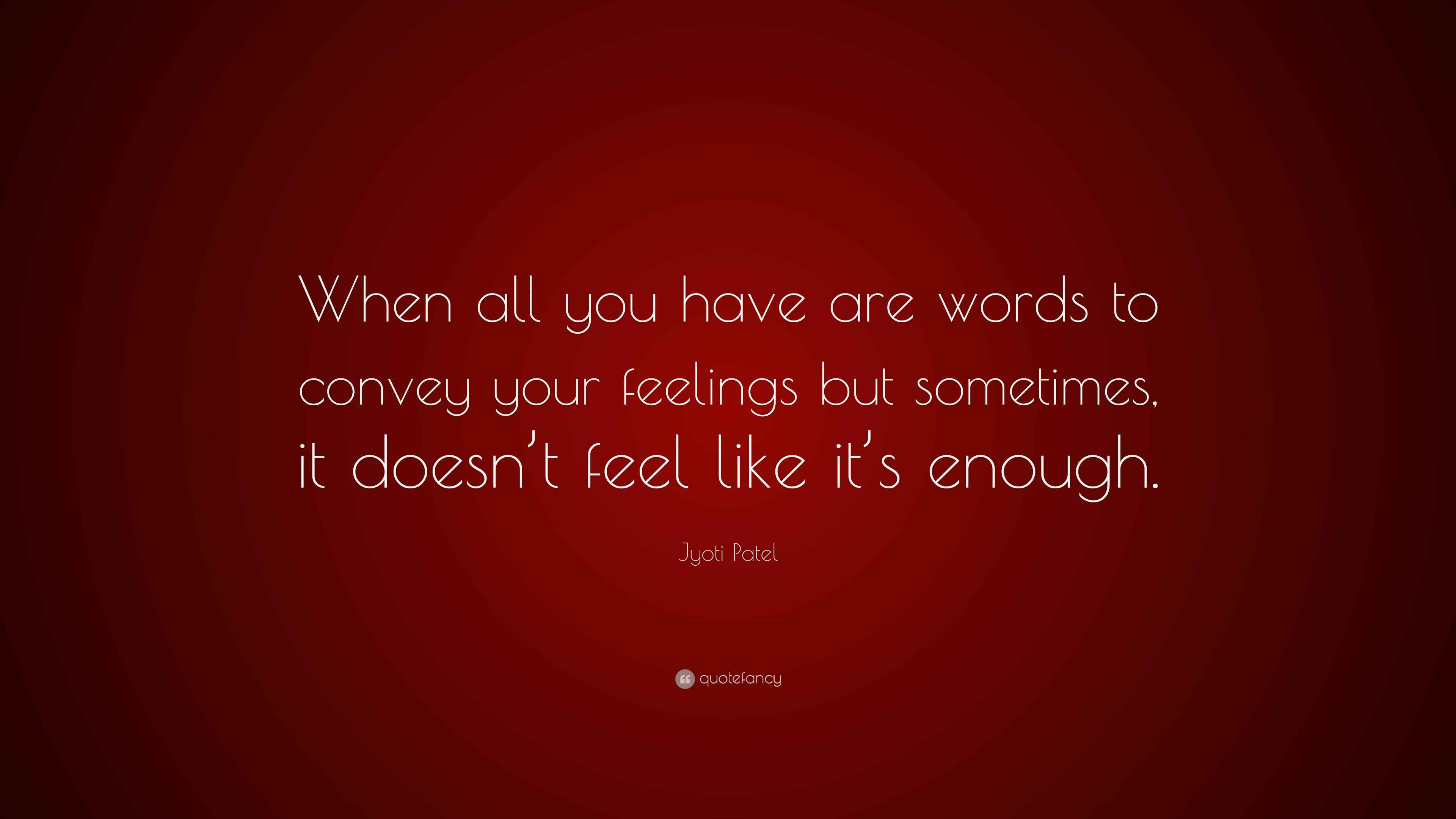 Jyoti Patel Quote: “When all you have are words to convey your feelings ...