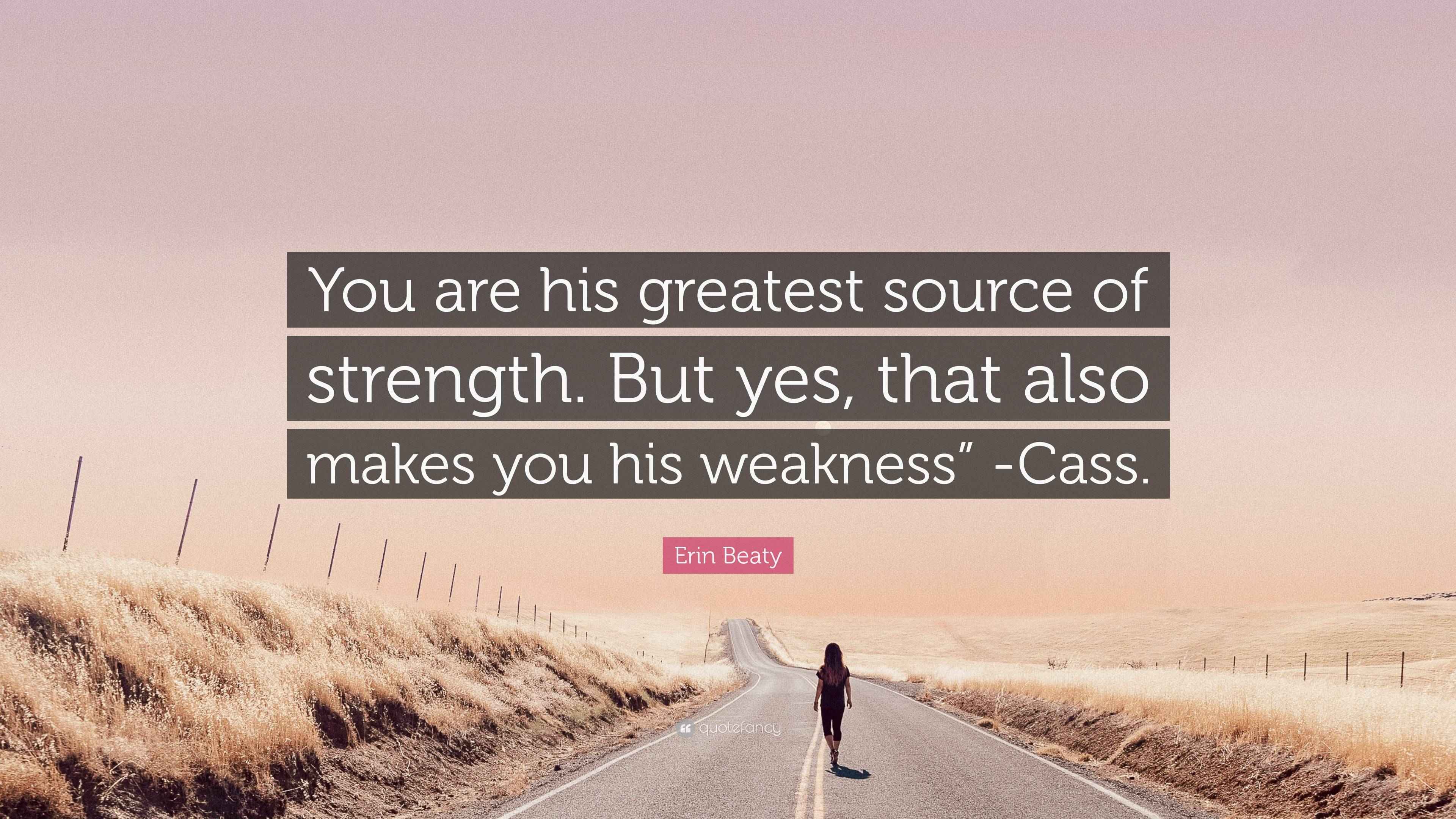 Erin Beaty Quote: “You are his greatest source of strength. But yes ...