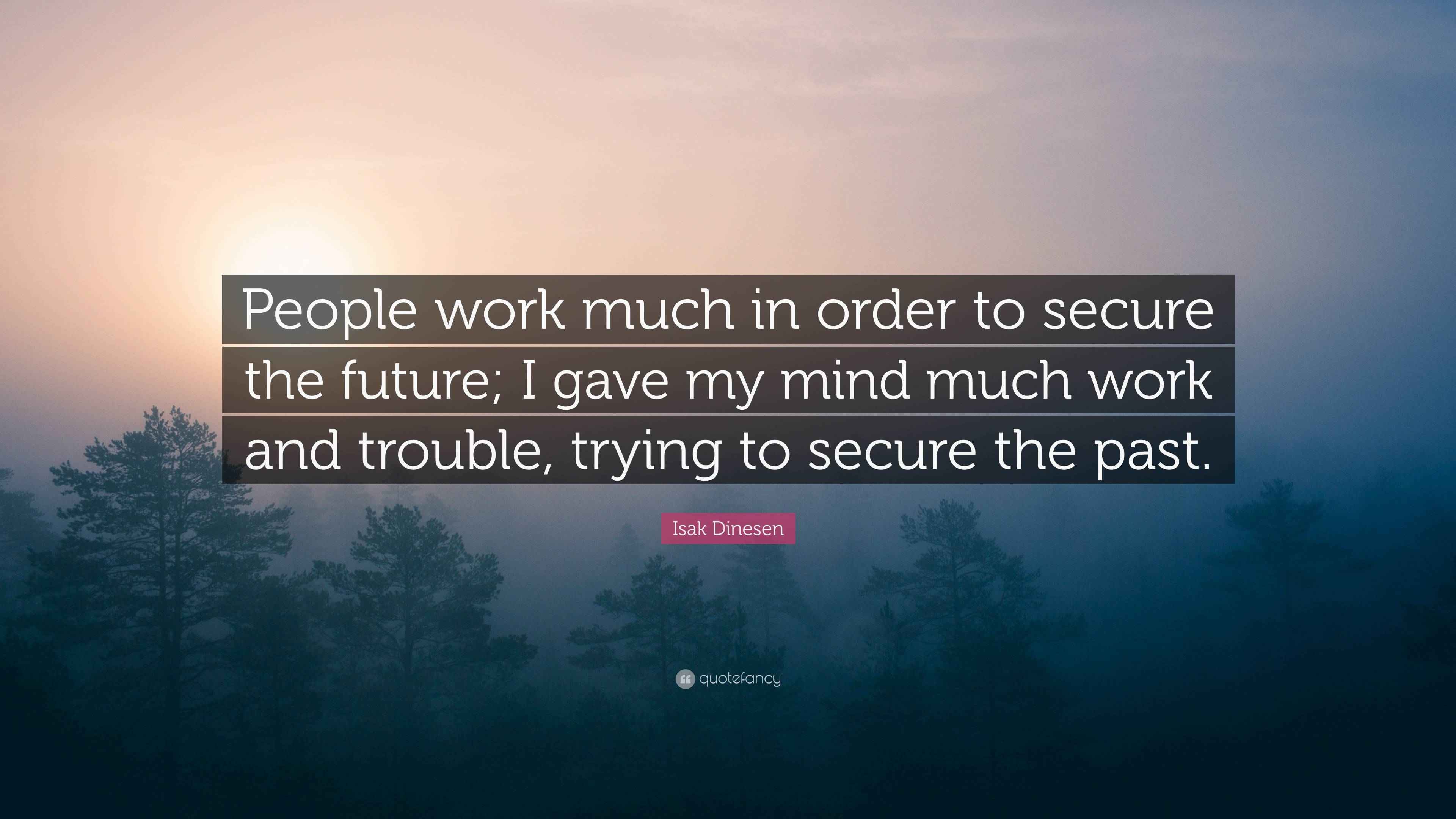 Isak Dinesen Quote: “People work much in order to secure the future; I ...