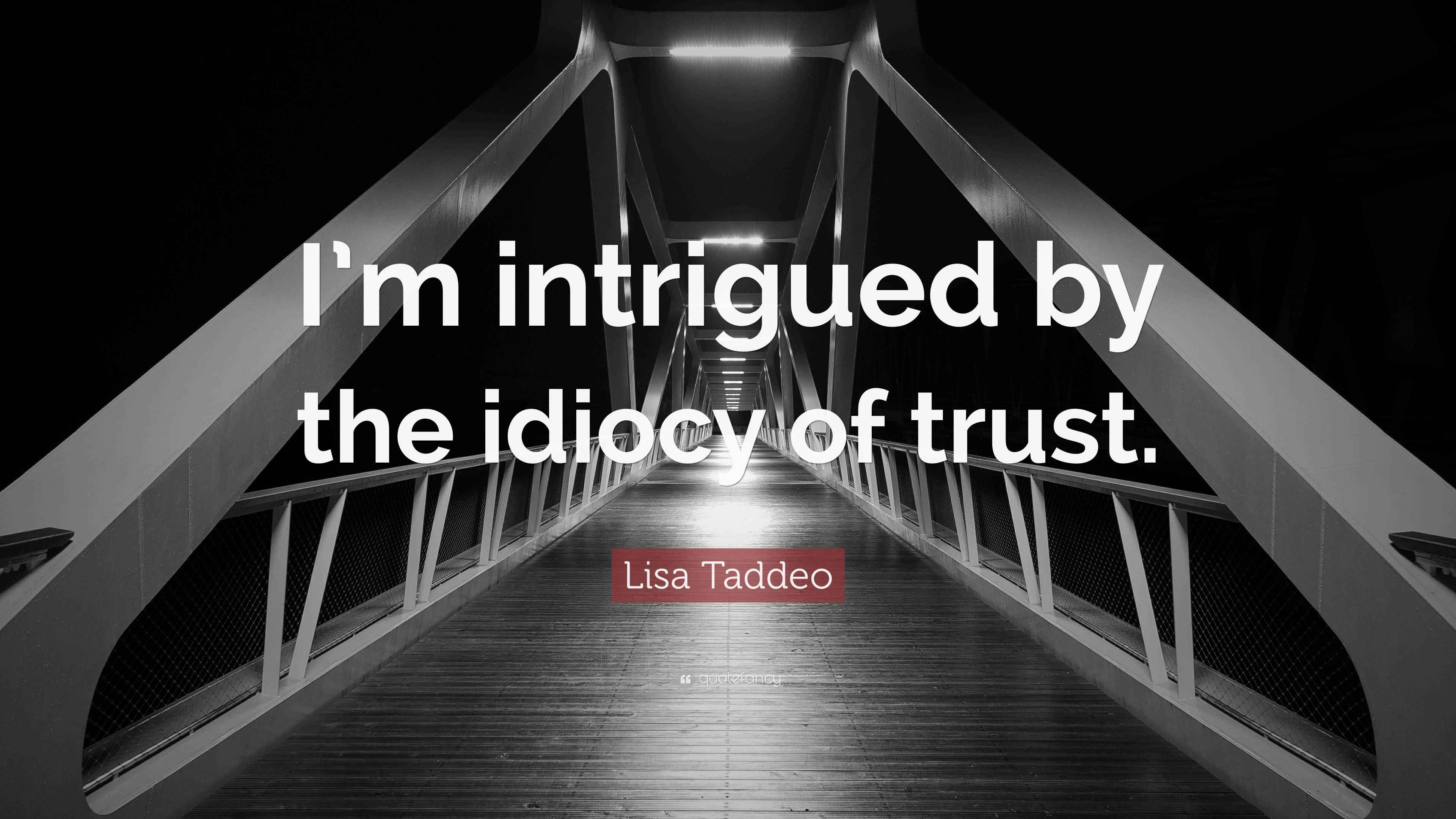 Lisa Taddeo Quote: “I’m intrigued by the idiocy of trust.”
