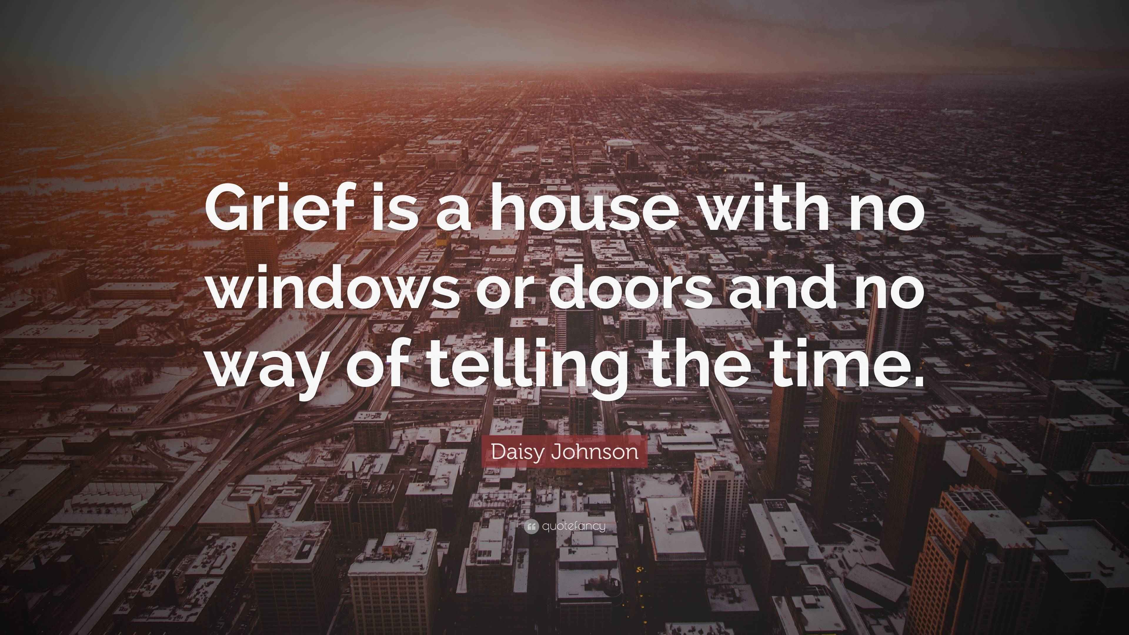 Daisy Johnson Quote: “Grief is a house with no windows or doors and no ...