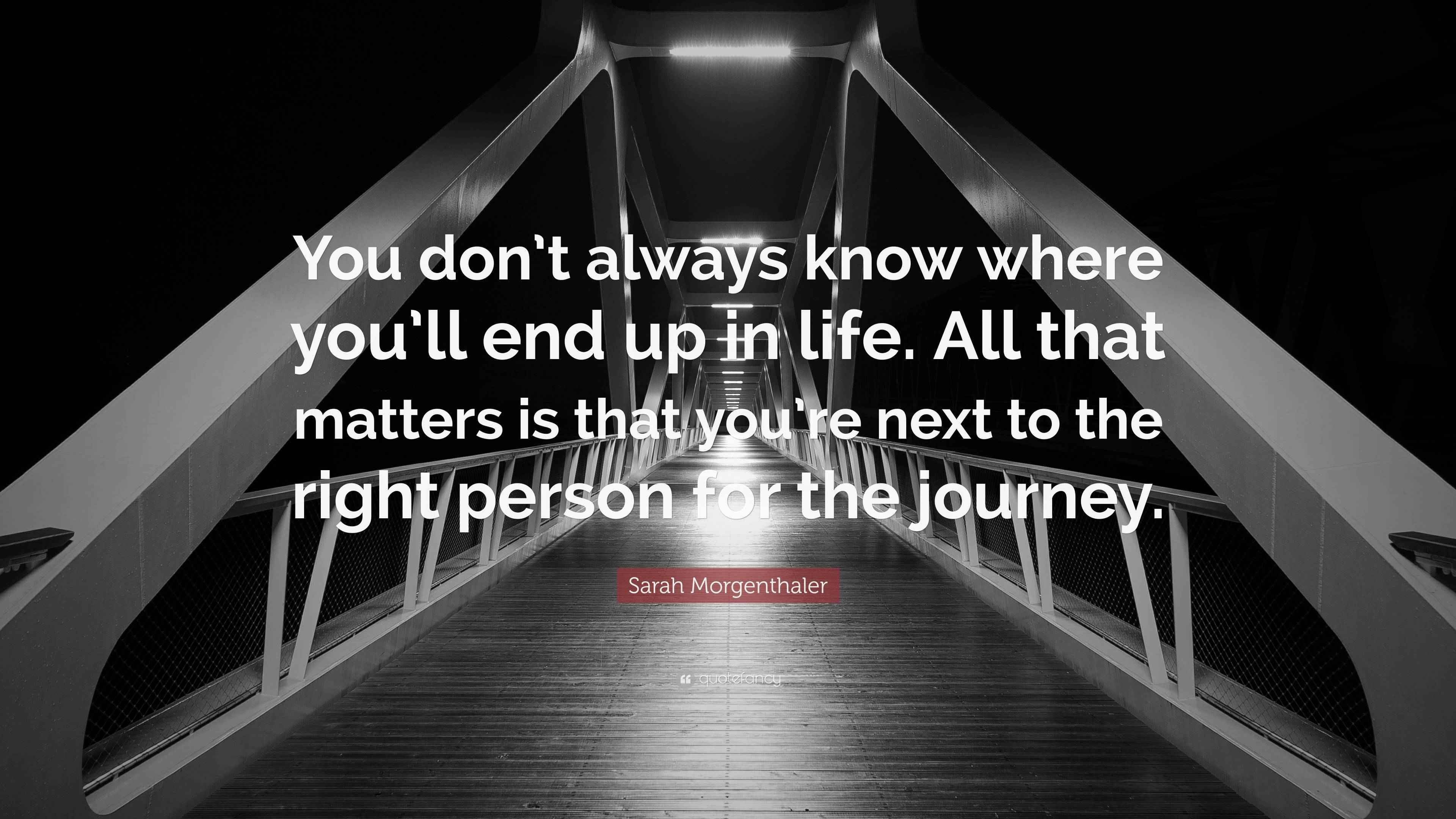 Sarah Morgenthaler Quote: “You don’t always know where you’ll end up in ...
