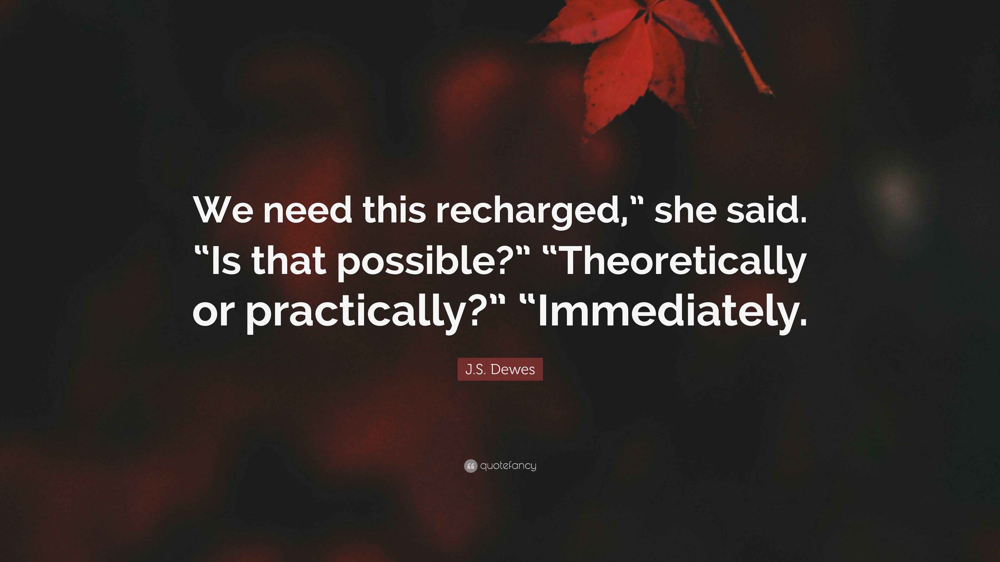J.S. Dewes Quote: “We need this recharged,” she said. “Is that possible ...