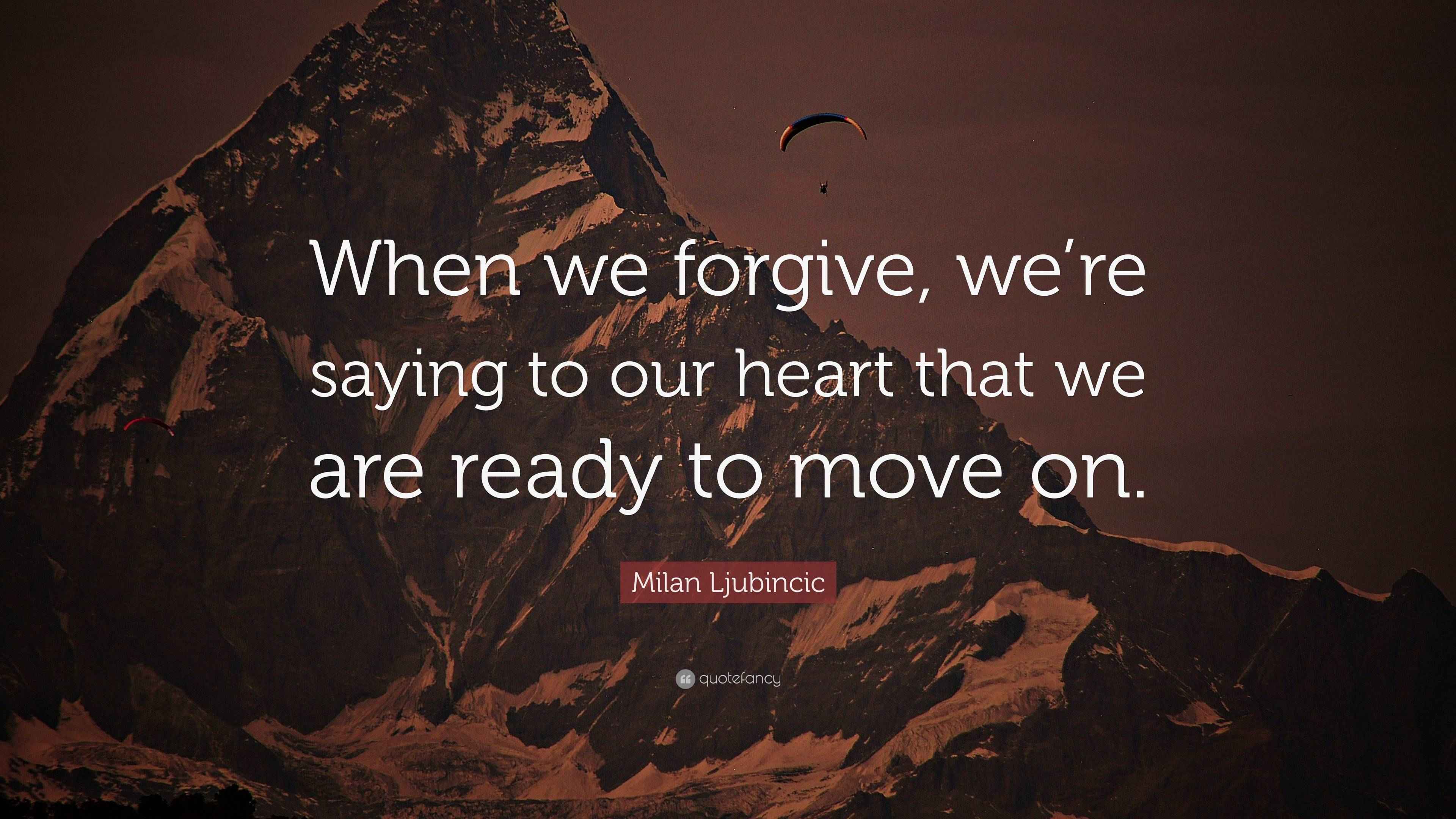 Milan Ljubincic Quote: “When we forgive, we’re saying to our heart that ...