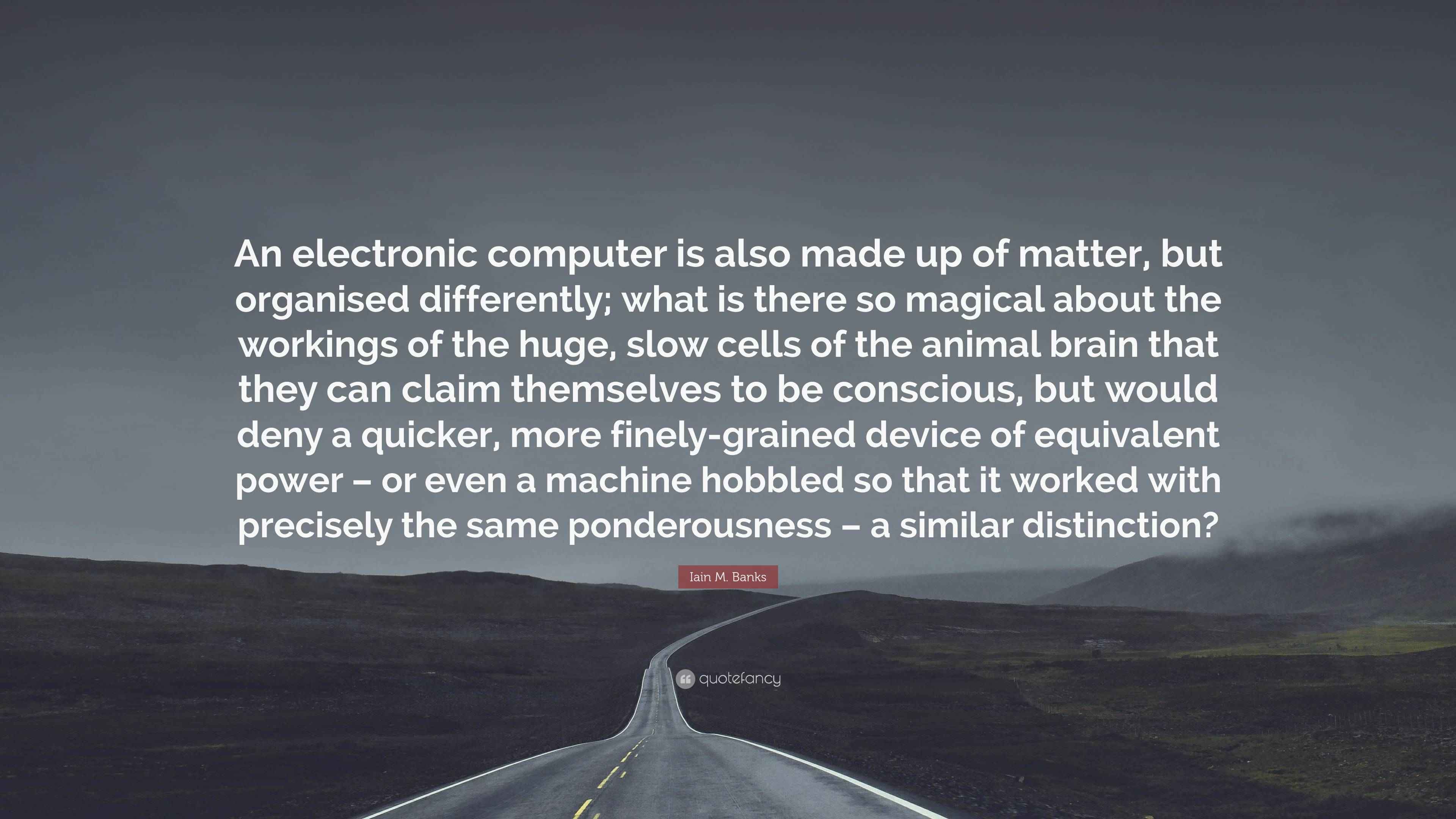 Iain M. Banks Quote: “An electronic computer is also made up of matter ...