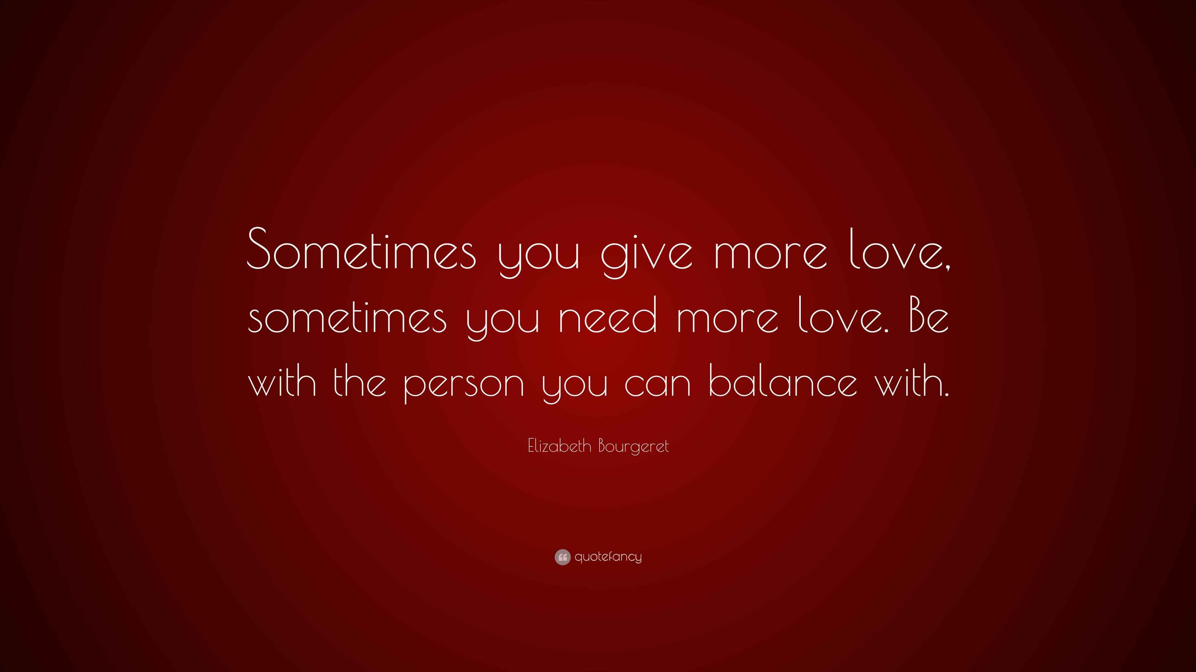 Elizabeth Bourgeret Quote: “Sometimes you give more love, sometimes you ...
