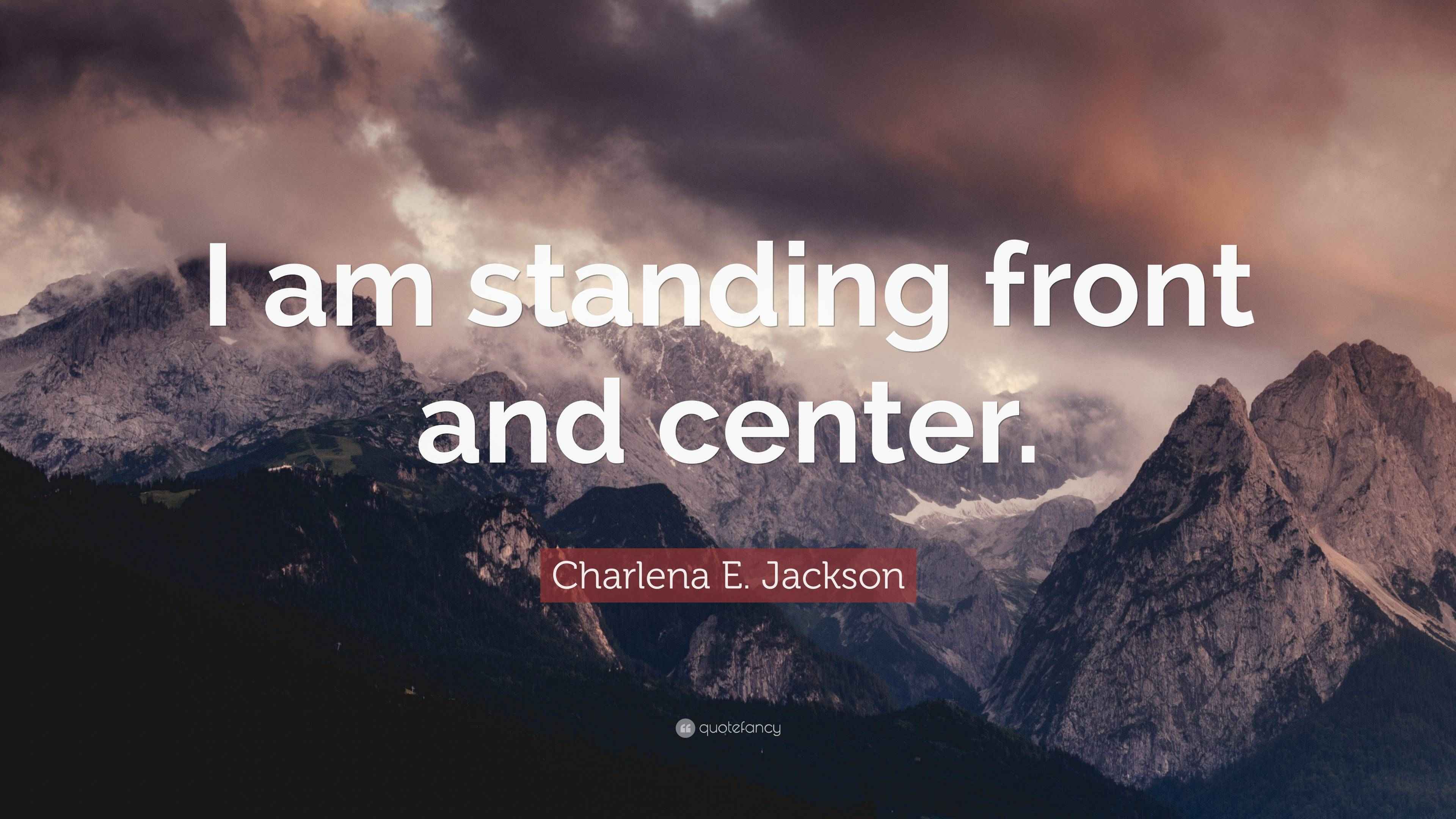 Charlena E. Jackson Quote: “I am standing front and center.”