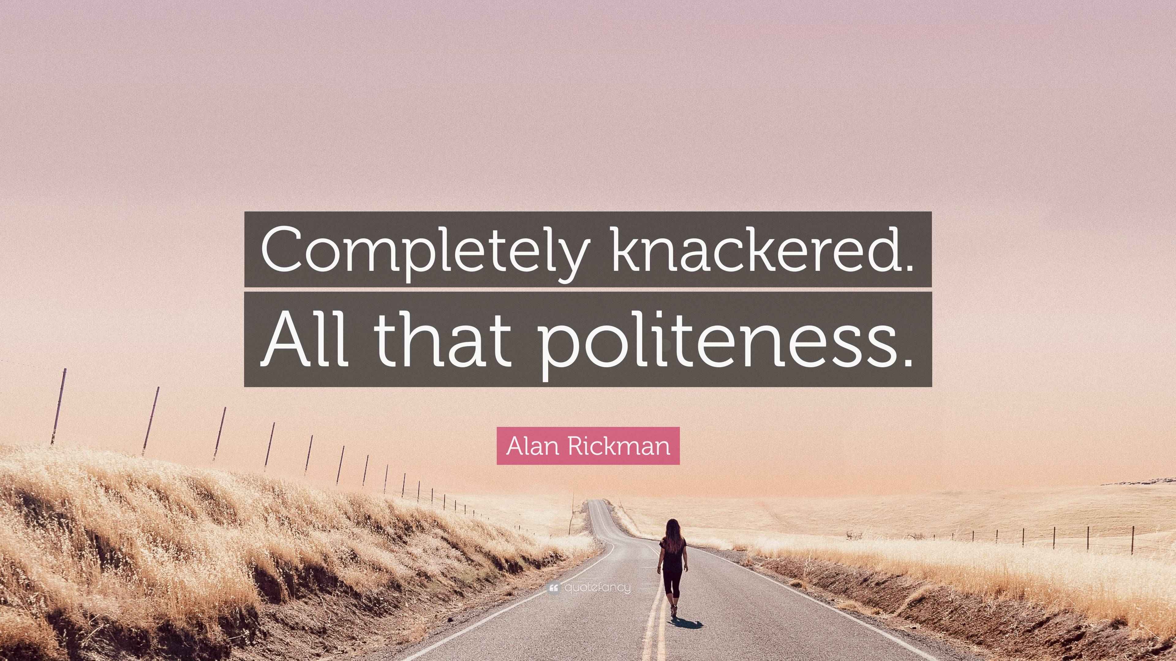 Alan Rickman Quote: “Completely knackered. All that politeness.”