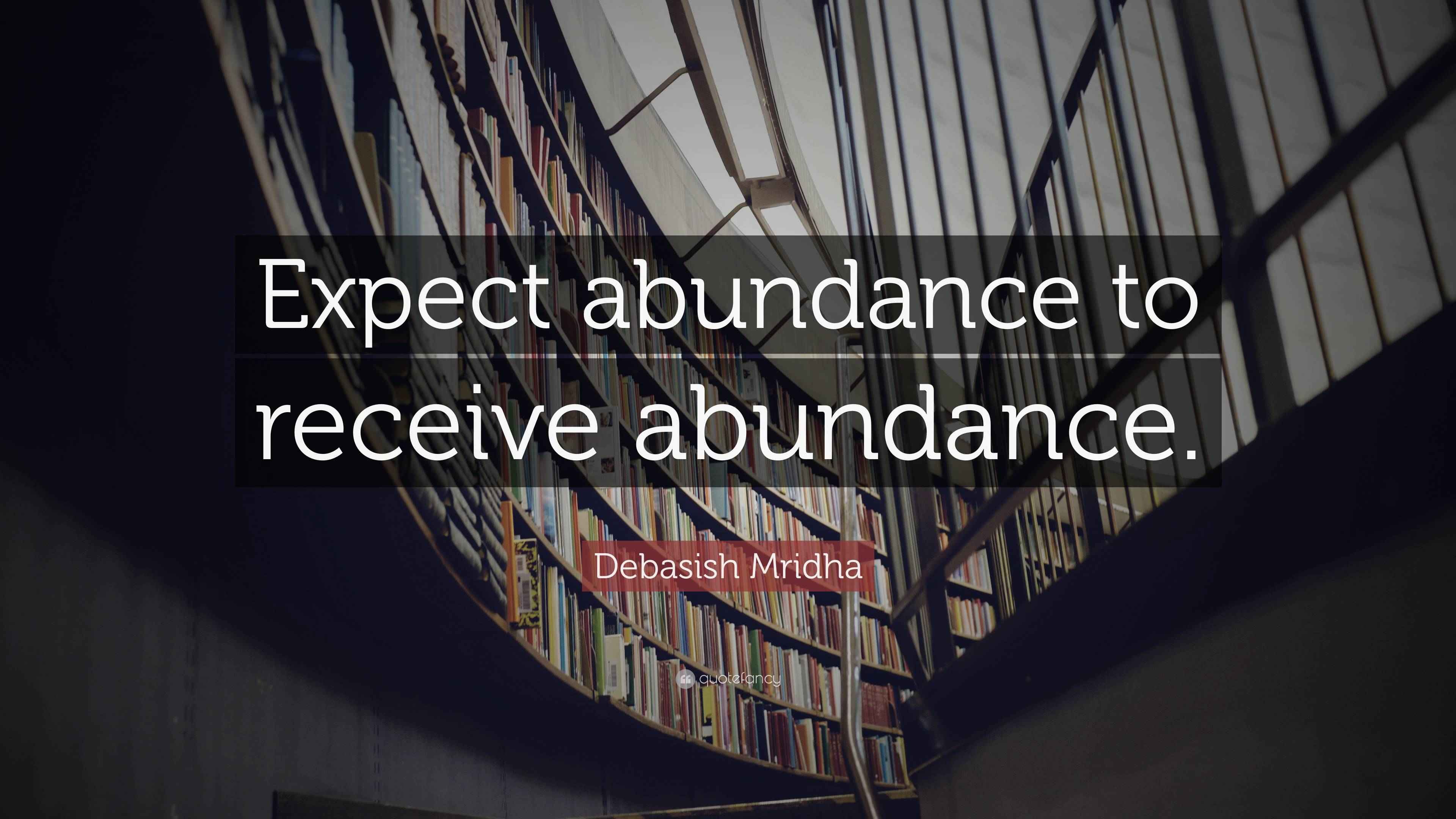 Debasish Mridha Quote: “Expect abundance to receive abundance.”