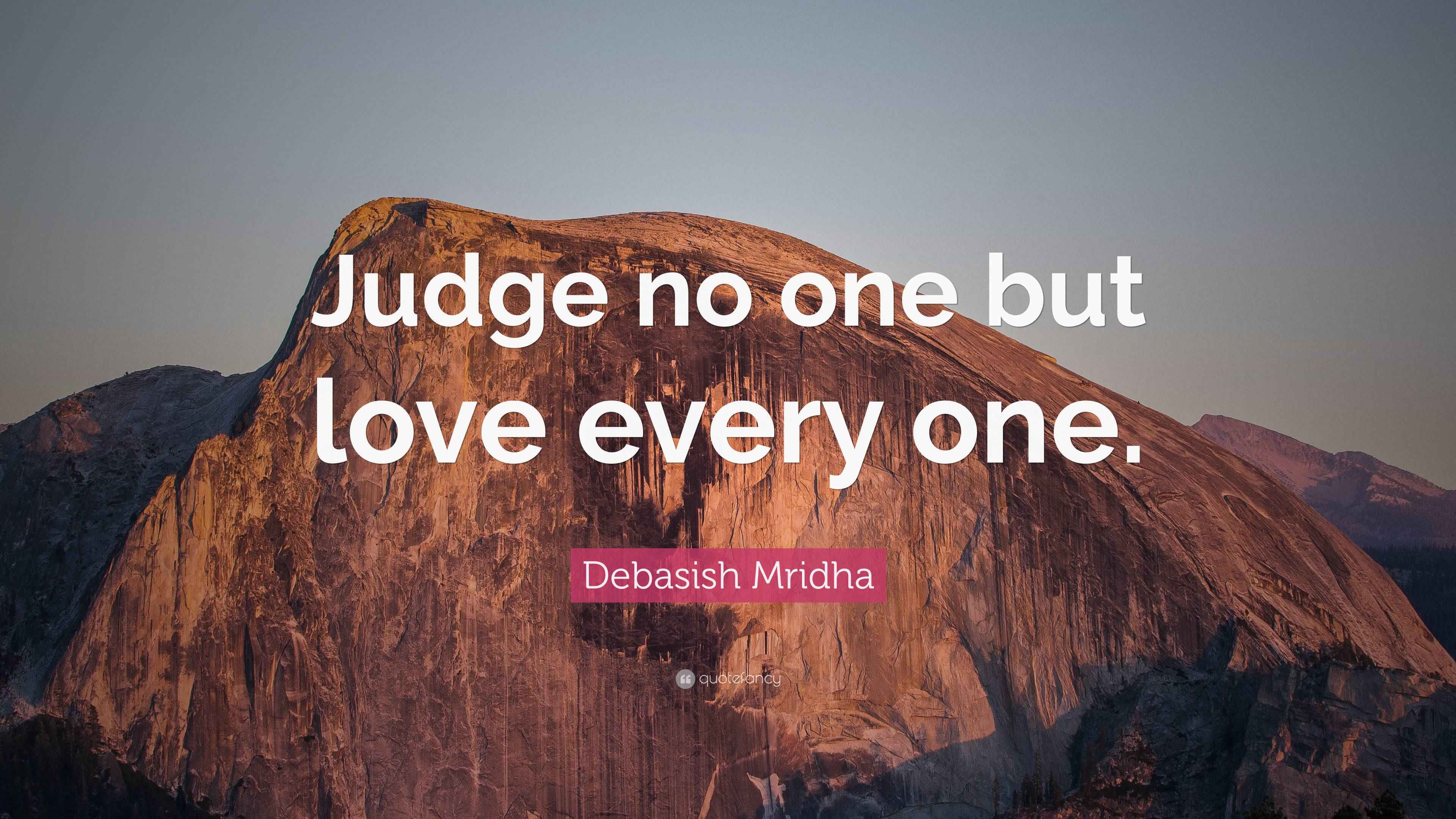 Debasish Mridha Quote: “Judge no one but love every one.”