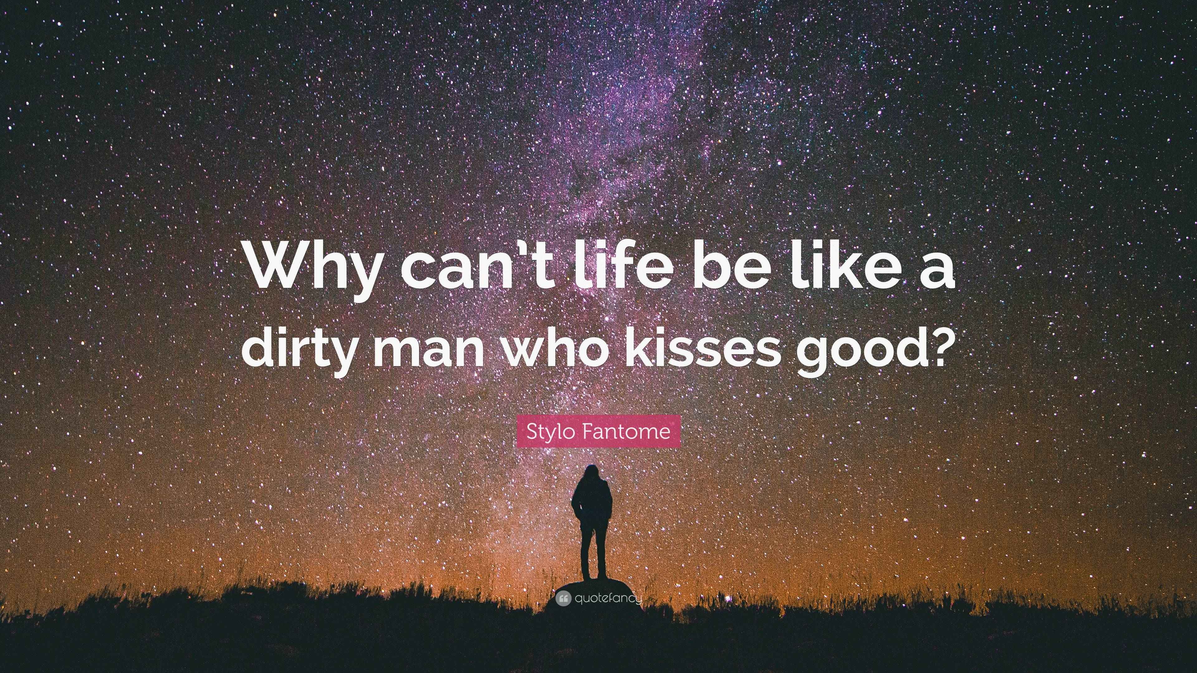 Stylo Fantome Quote: “Why can’t life be like a dirty man who kisses good?”