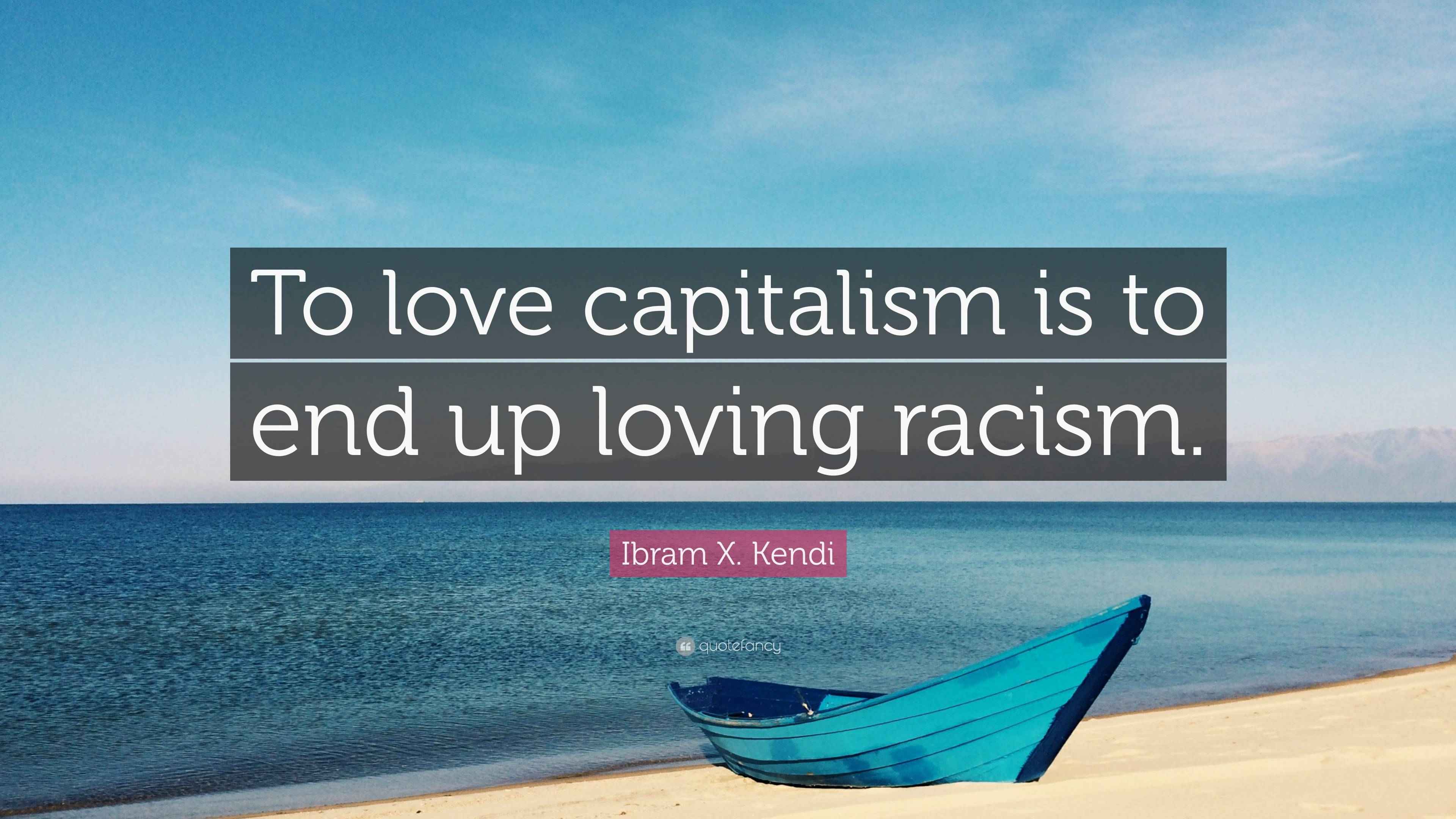 Ibram X. Kendi Quote: “To love capitalism is to end up loving racism.”