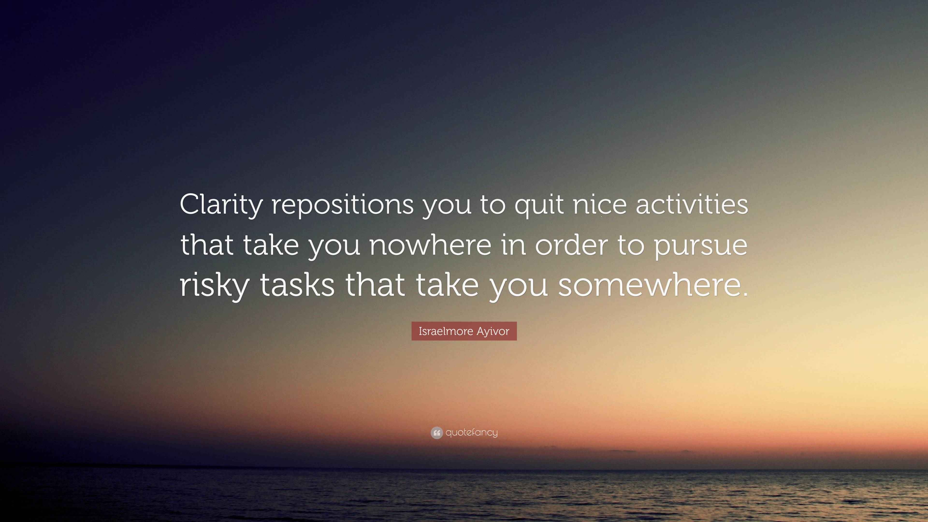 Israelmore Ayivor Quote: “Clarity repositions you to quit nice ...