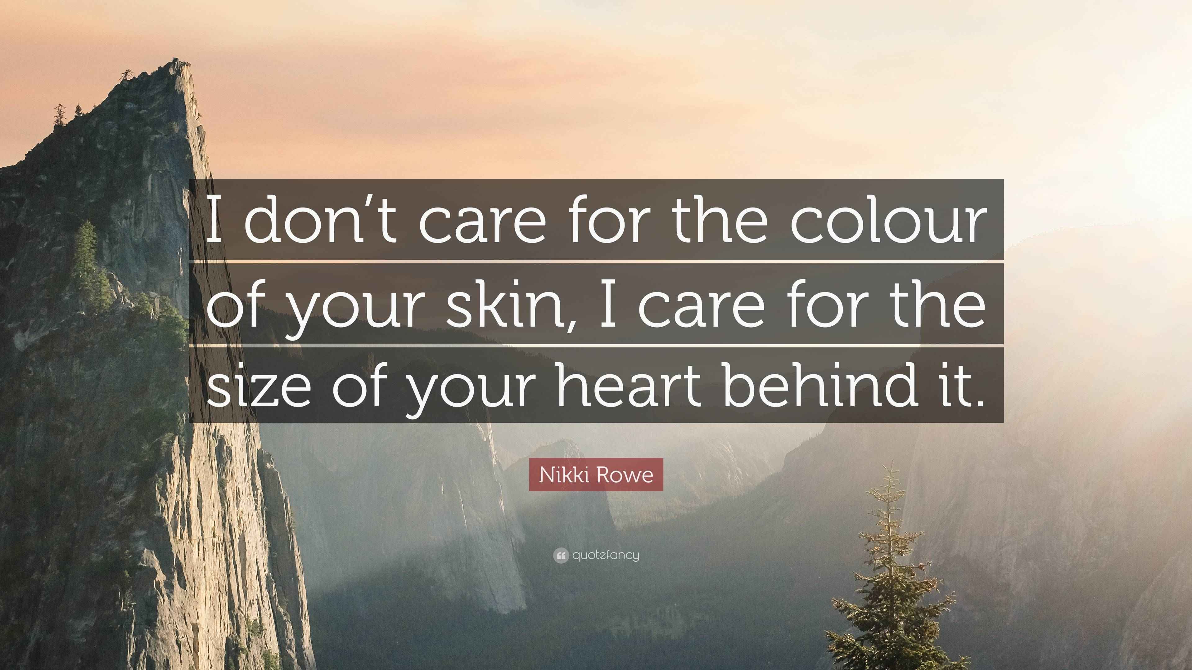 Nikki Rowe Quote: “I don’t care for the colour of your skin, I care for ...