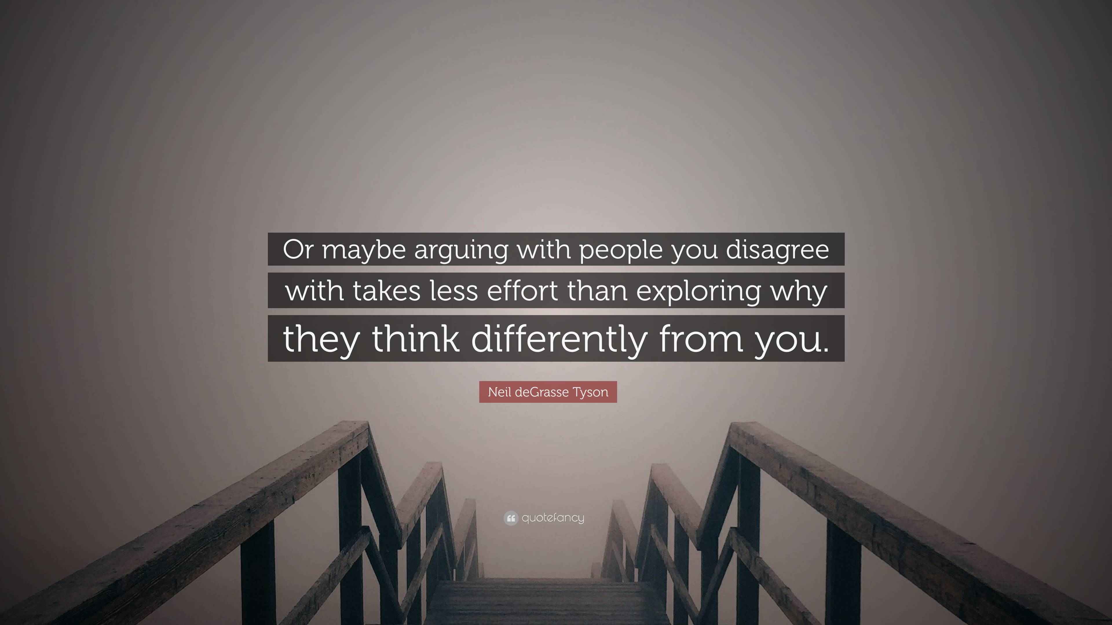 Neil deGrasse Tyson Quote: “Or maybe arguing with people you disagree ...