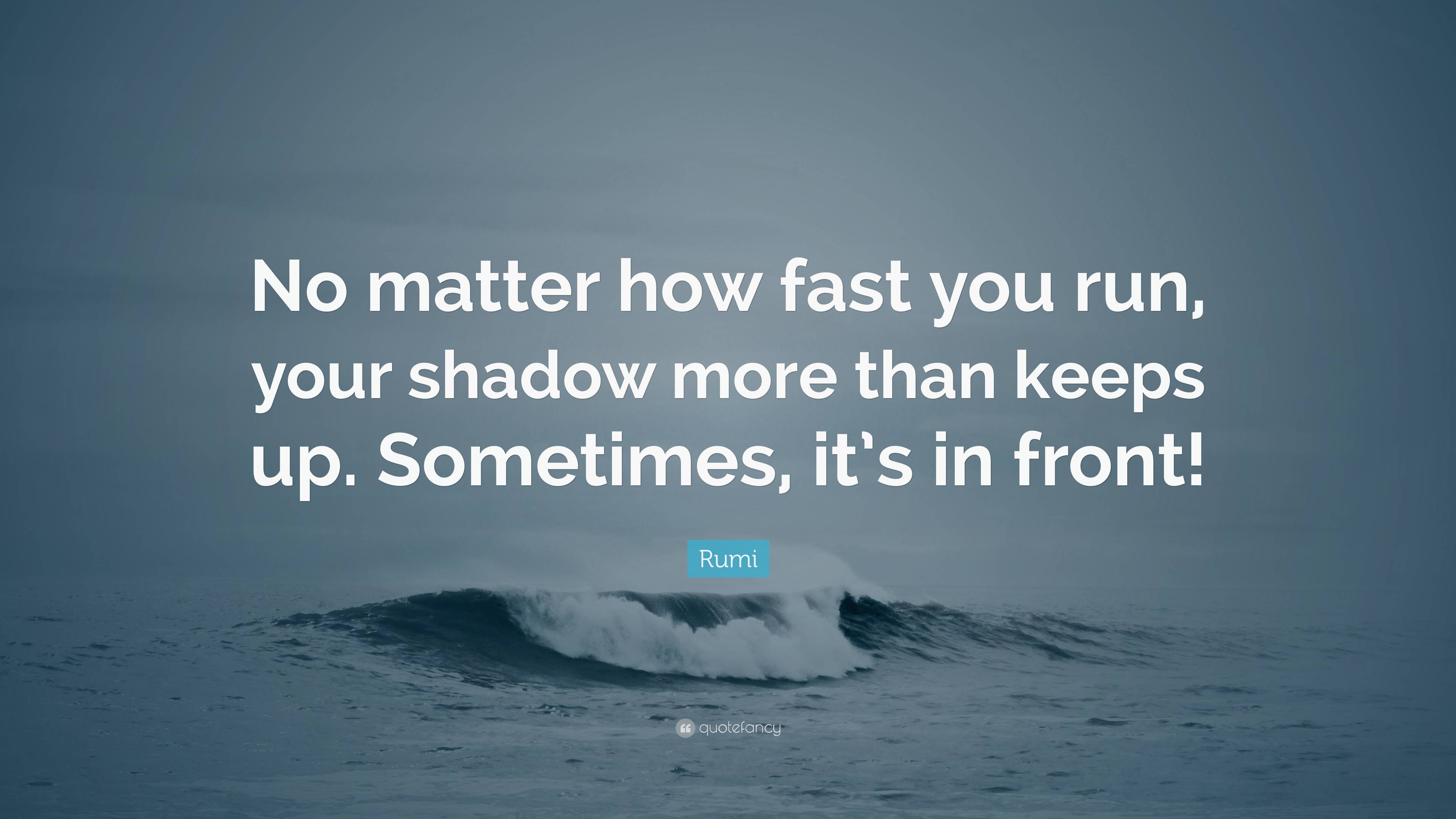 Rumi Quote: “No matter how fast you run, your shadow more than keeps up ...