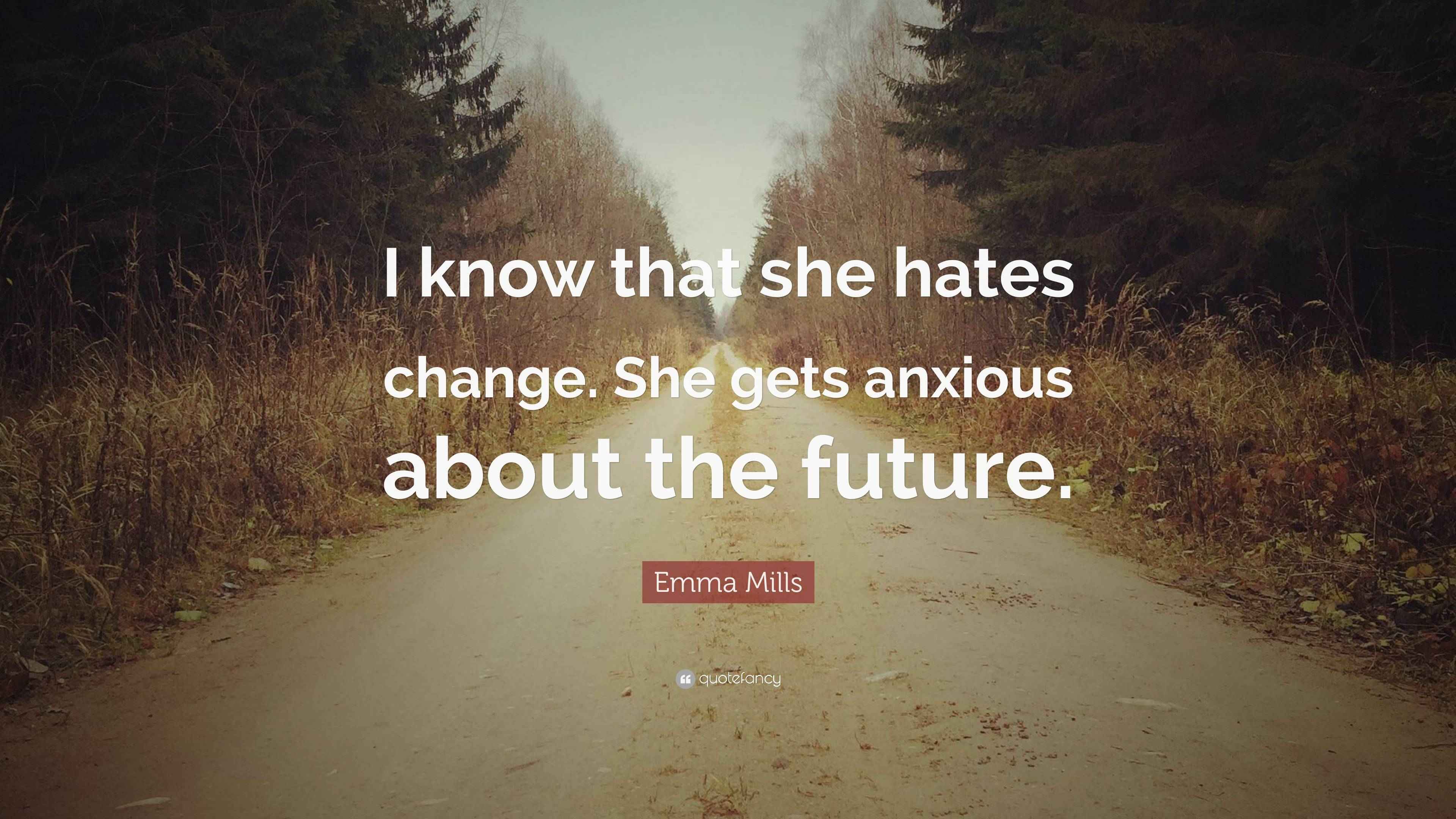 Emma Mills Quote: “I know that she hates change. She gets anxious about ...