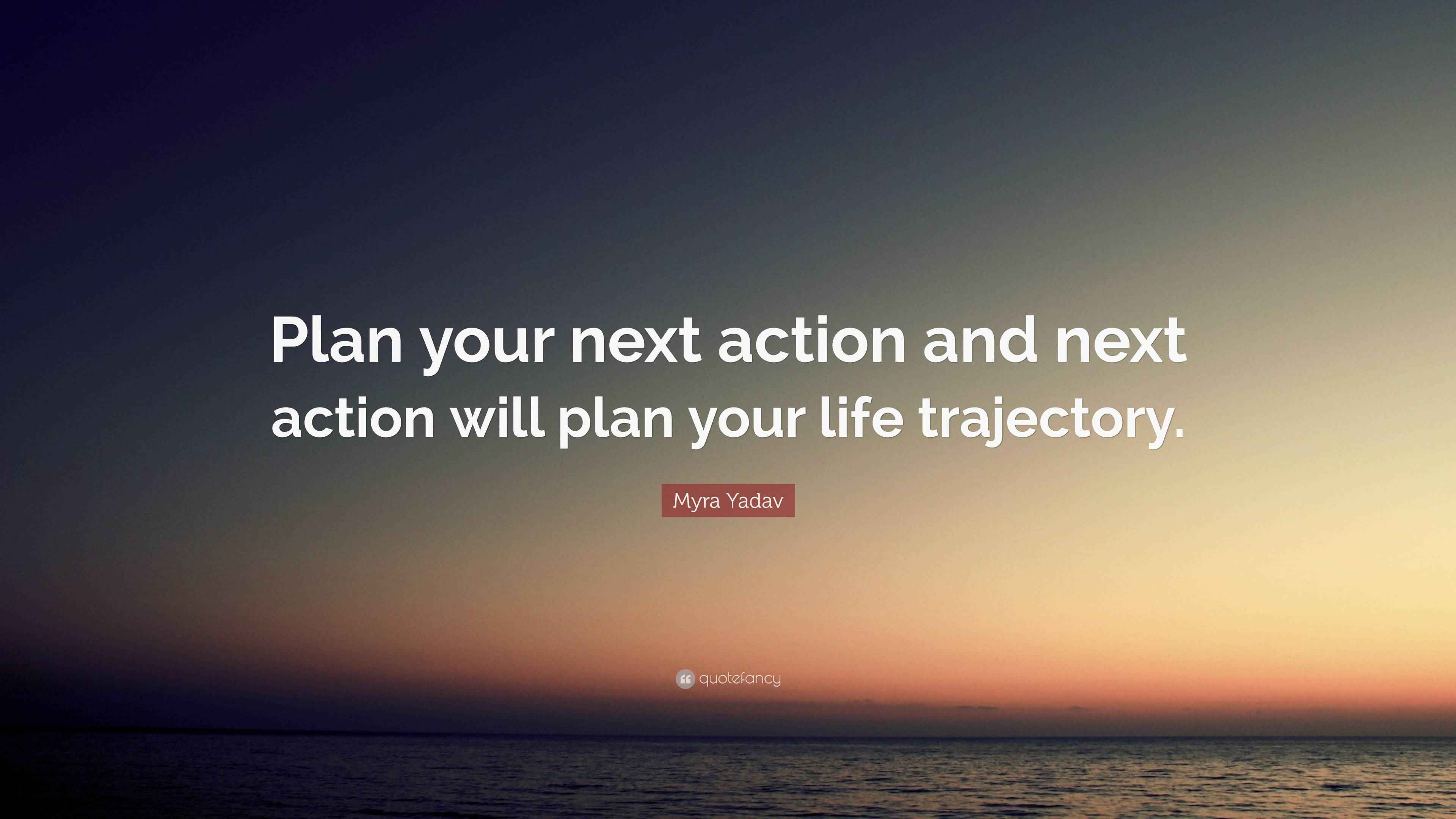 Myra Yadav Quote: “Plan your next action and next action will plan your ...