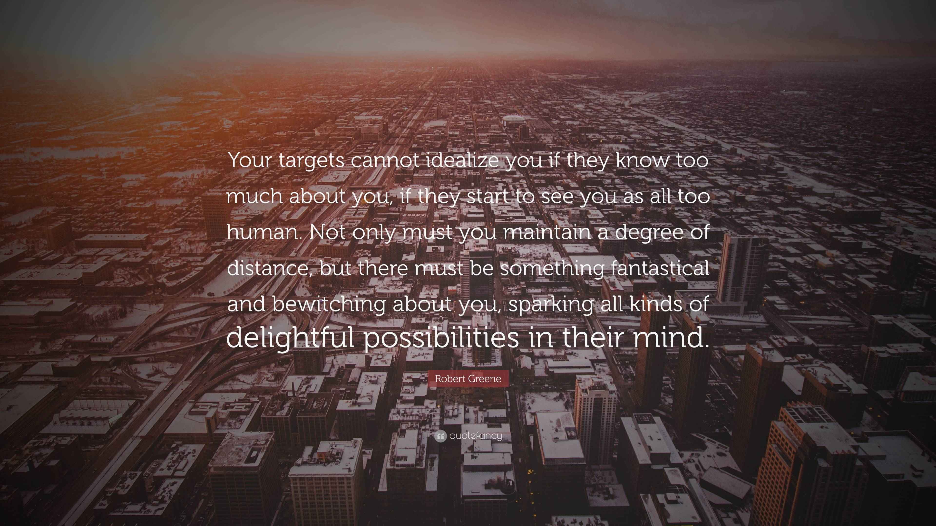 Robert Greene Quote: “Your targets cannot idealize you if they know too ...