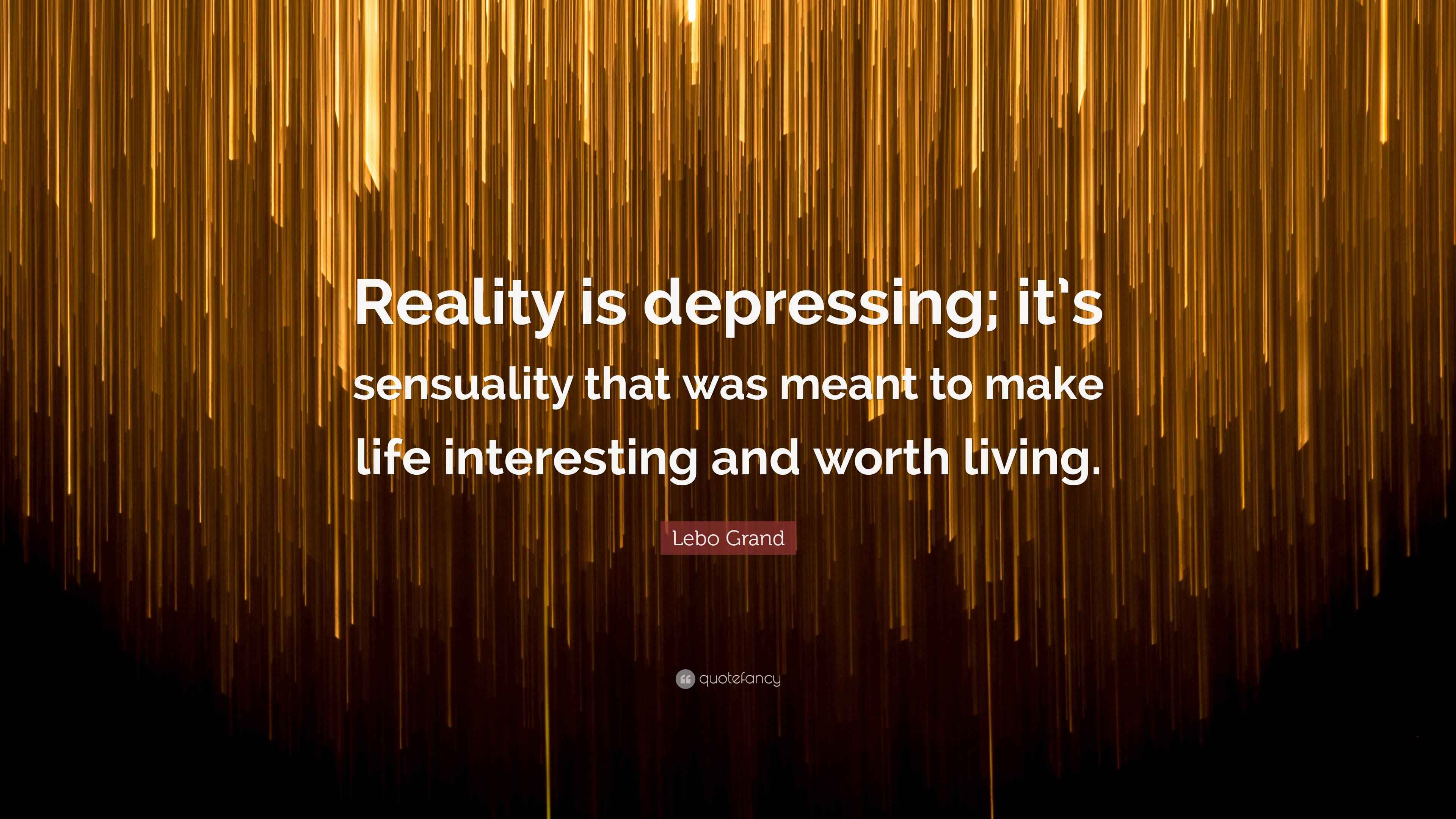Lebo Grand Quote: “Reality is depressing; it’s sensuality that was ...