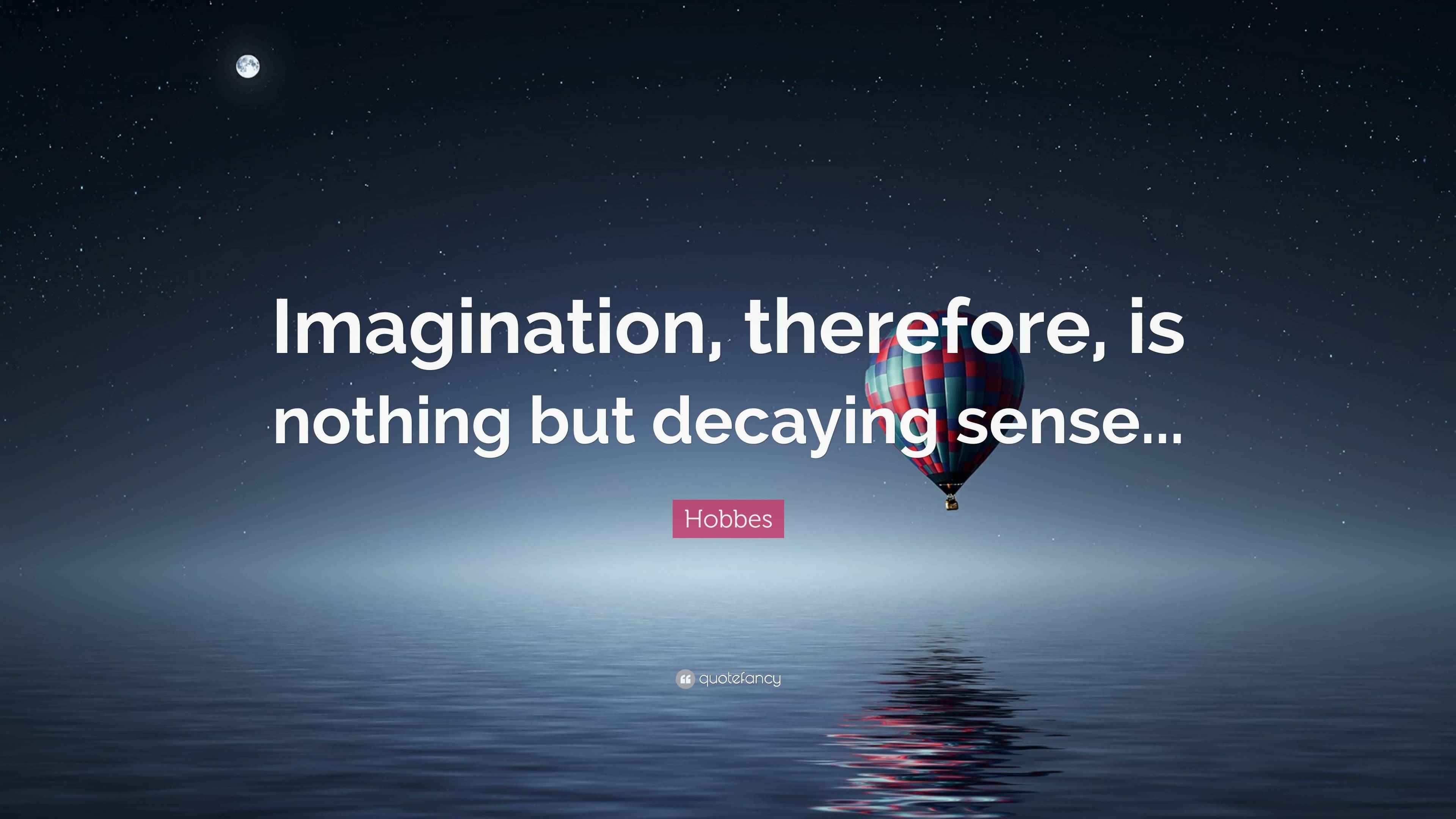 Hobbes Quote: “Imagination, therefore, is nothing but decaying sense...”