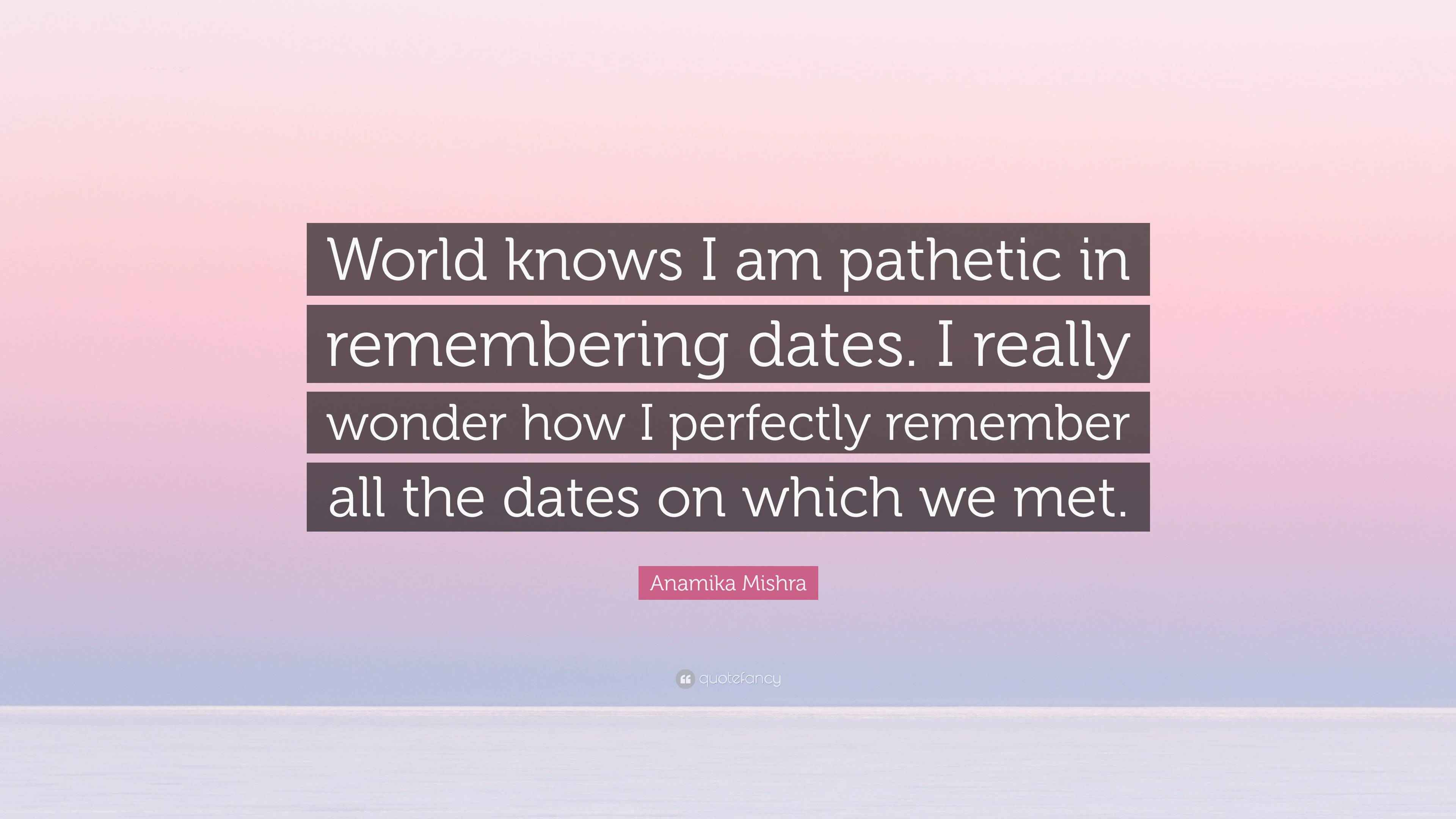 Anamika Mishra Quote: “World knows I am pathetic in remembering dates ...