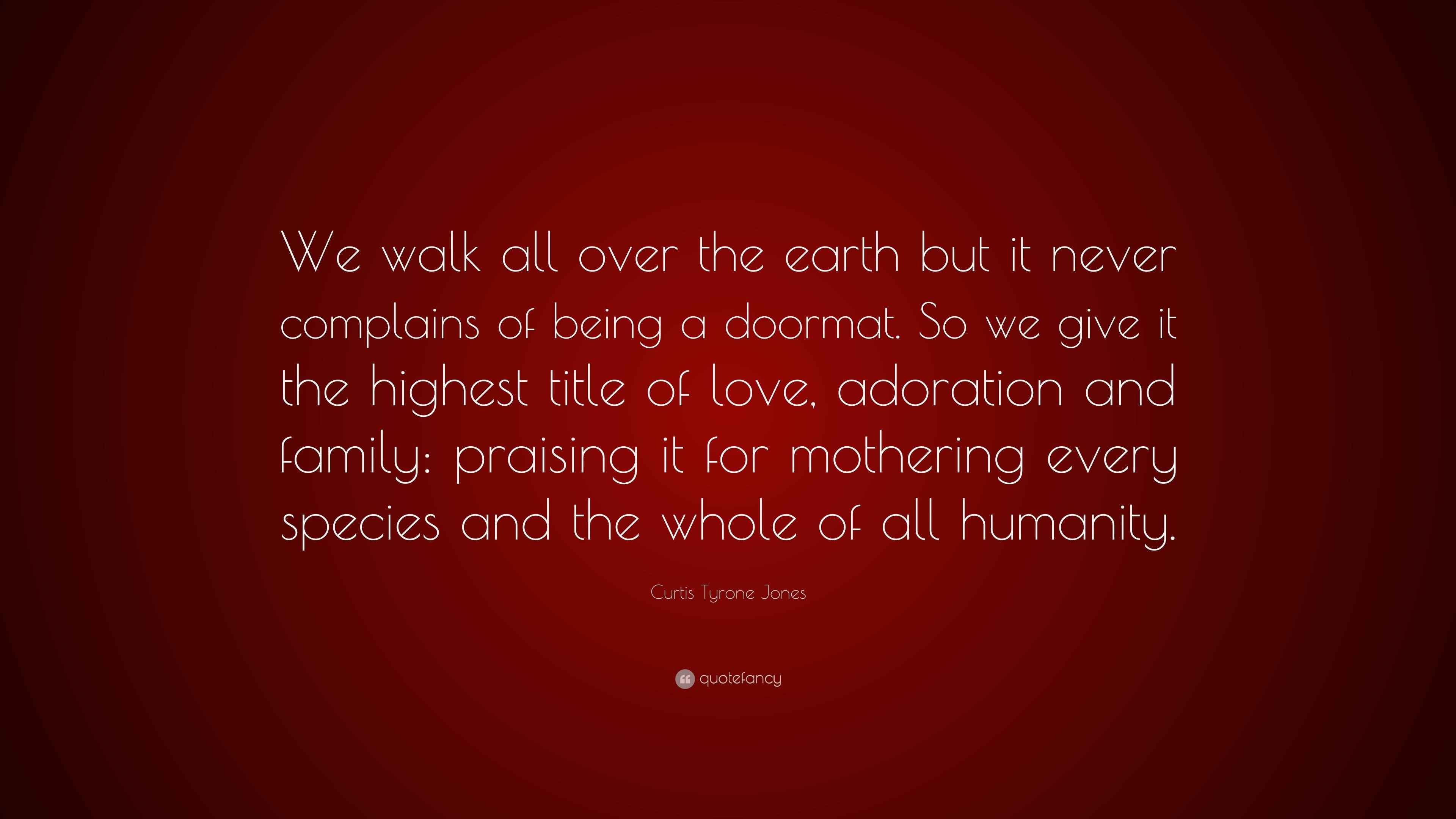 Curtis Tyrone Jones Quote: “We walk all over the earth but it never ...