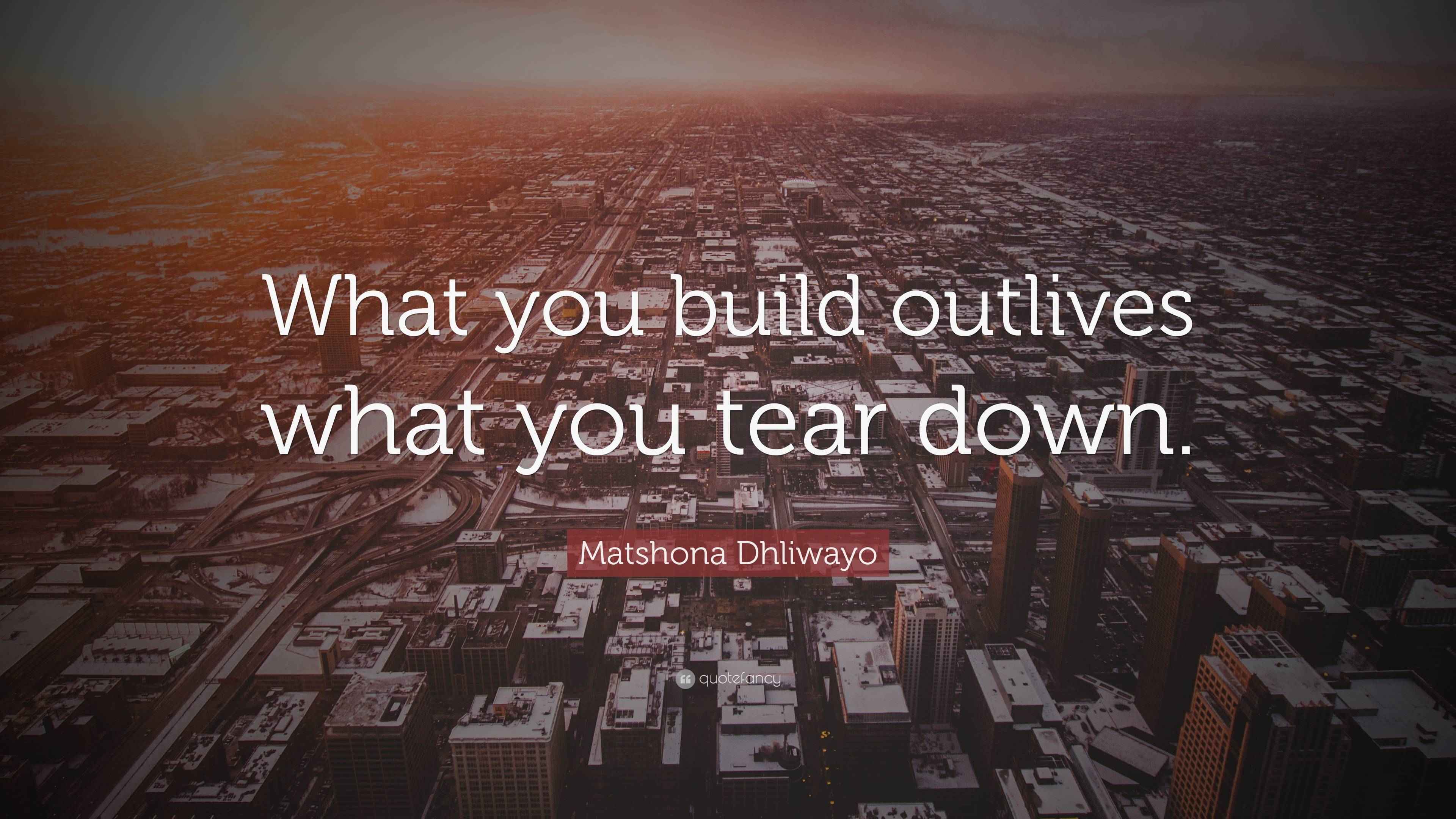 Matshona Dhliwayo Quote: “What you build outlives what you tear down.”