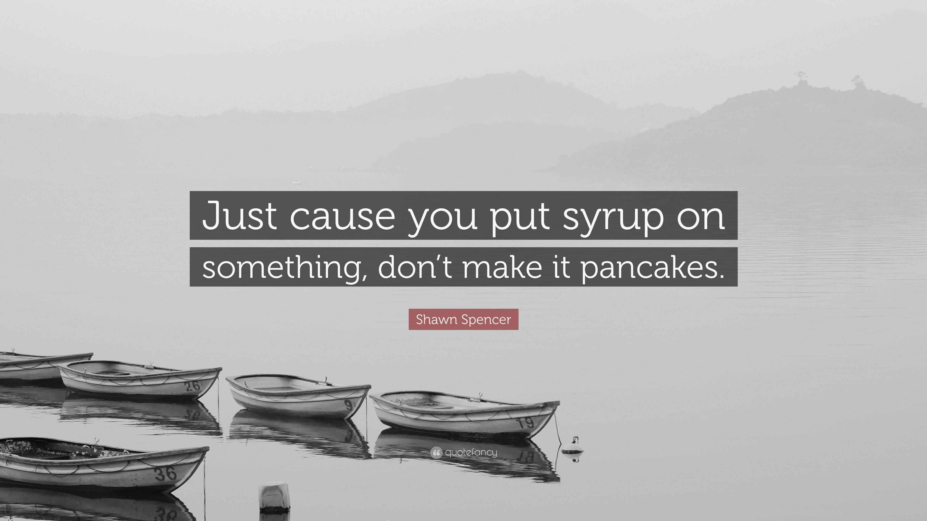 Shawn Spencer Quote: “Just cause you put syrup on something, don’t make ...