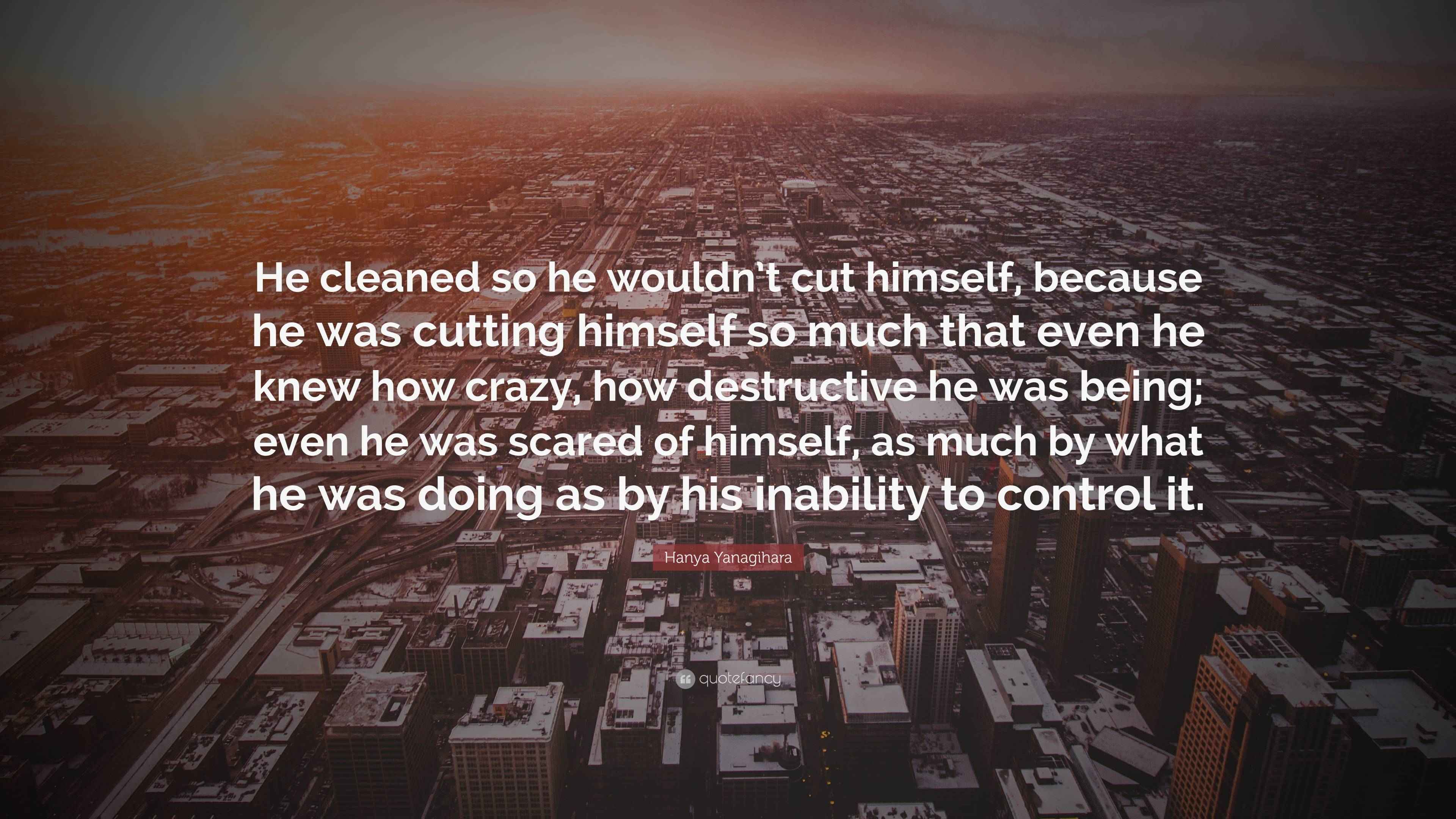 Hanya Yanagihara Quote: “He cleaned so he wouldn’t cut himself, because ...