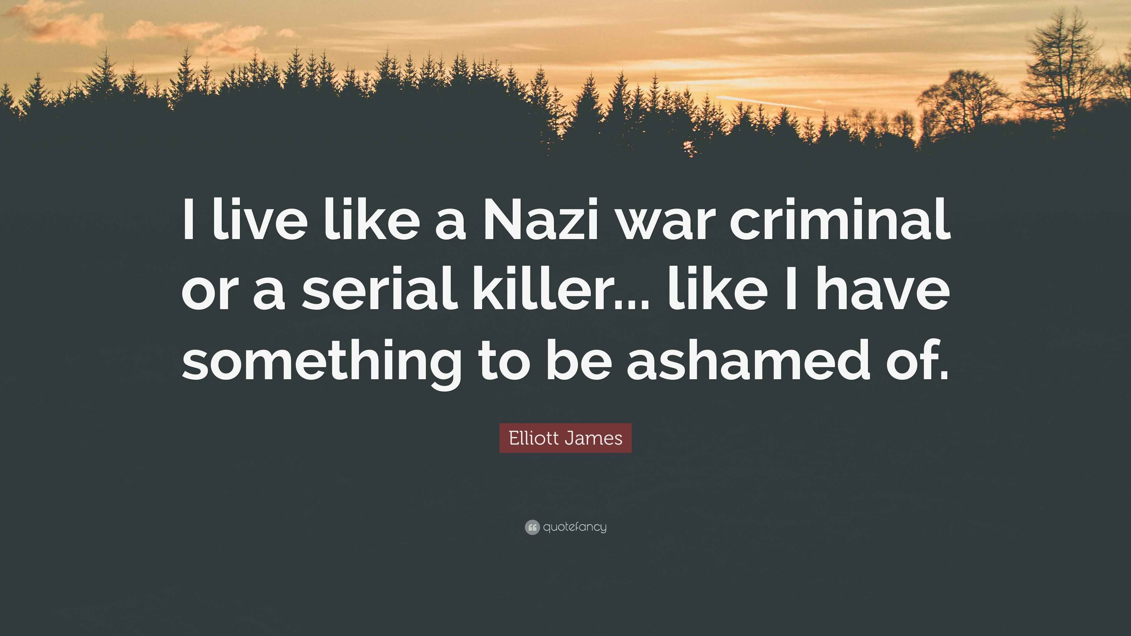 Elliott James Quote: “I live like a Nazi war criminal or a serial ...