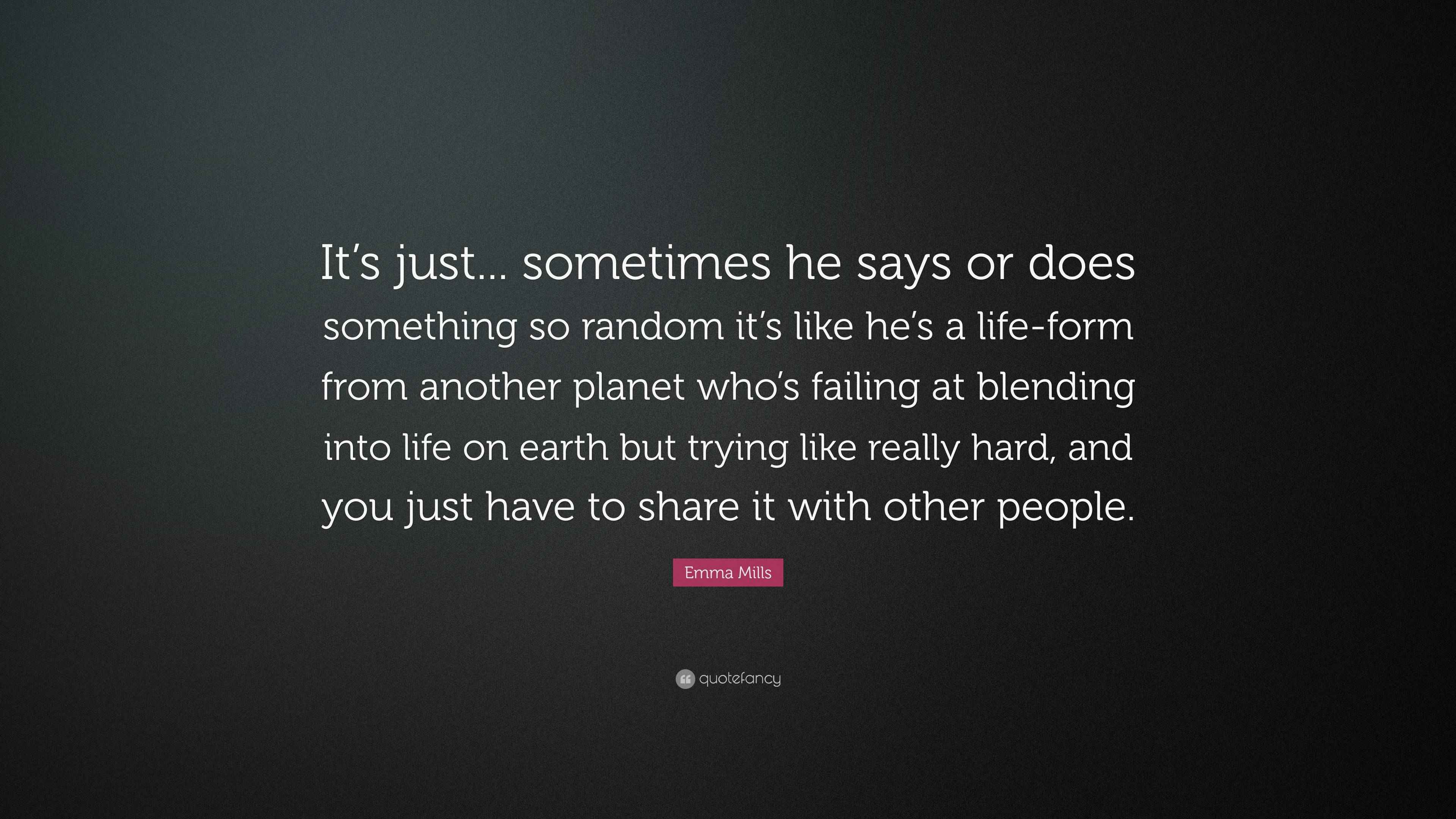 Emma Mills Quote: “It’s just... sometimes he says or does something so ...