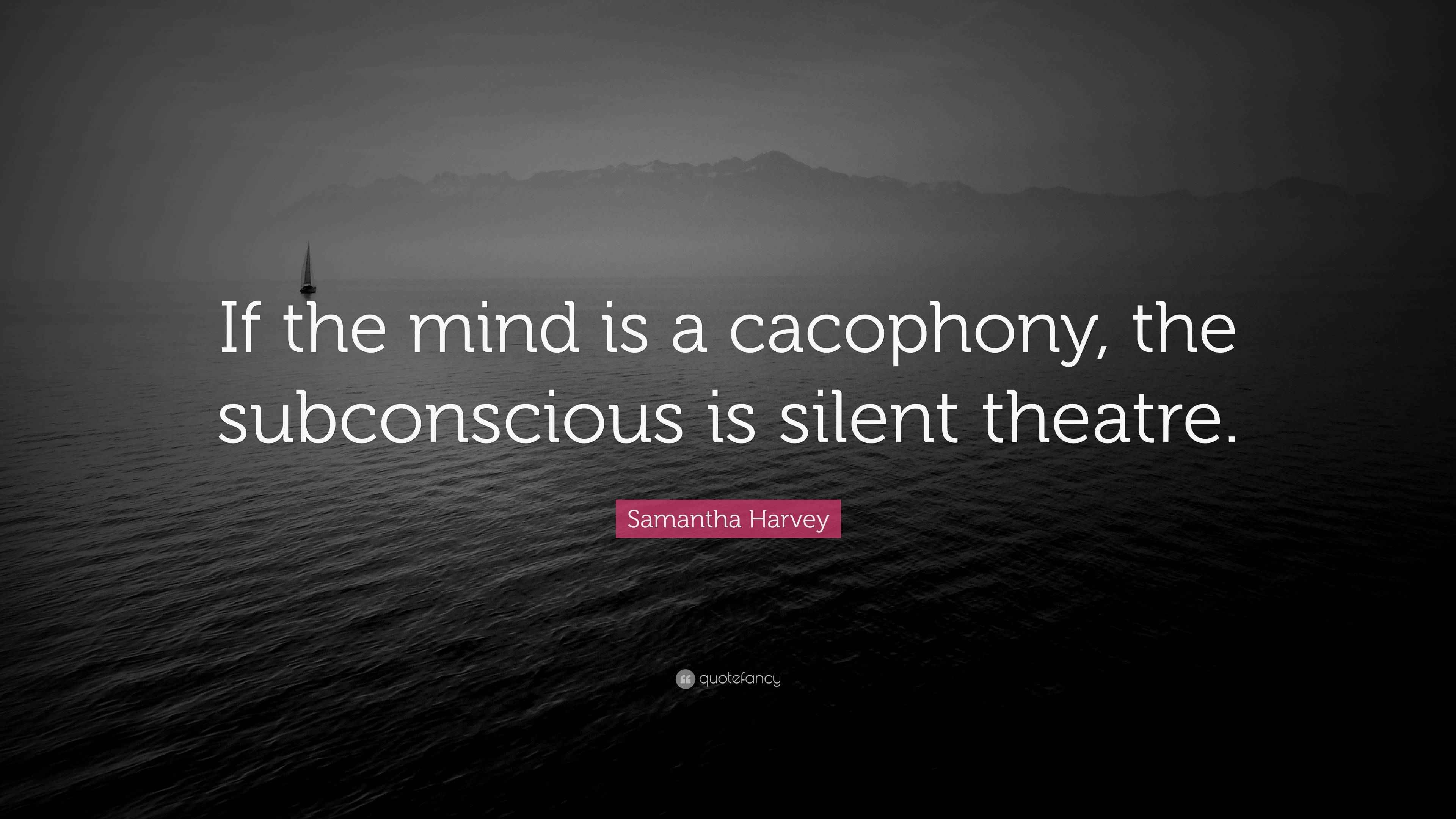 Samantha Harvey Quote: “If the mind is a cacophony, the subconscious is ...