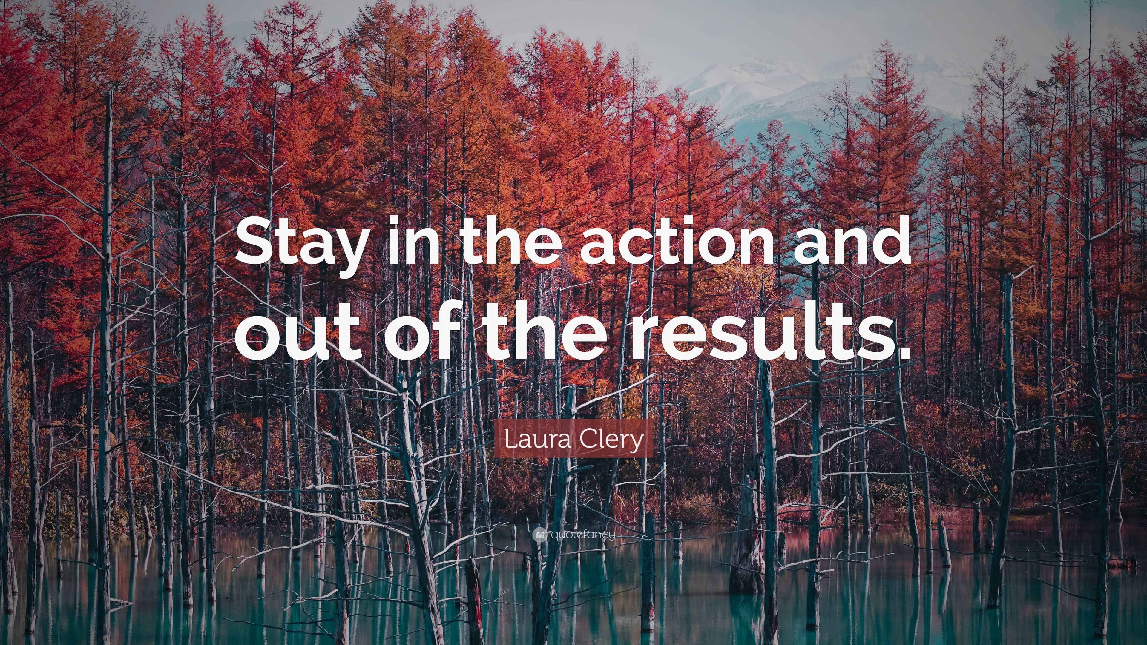 Laura Clery Quote: “Stay in the action and out of the results.”