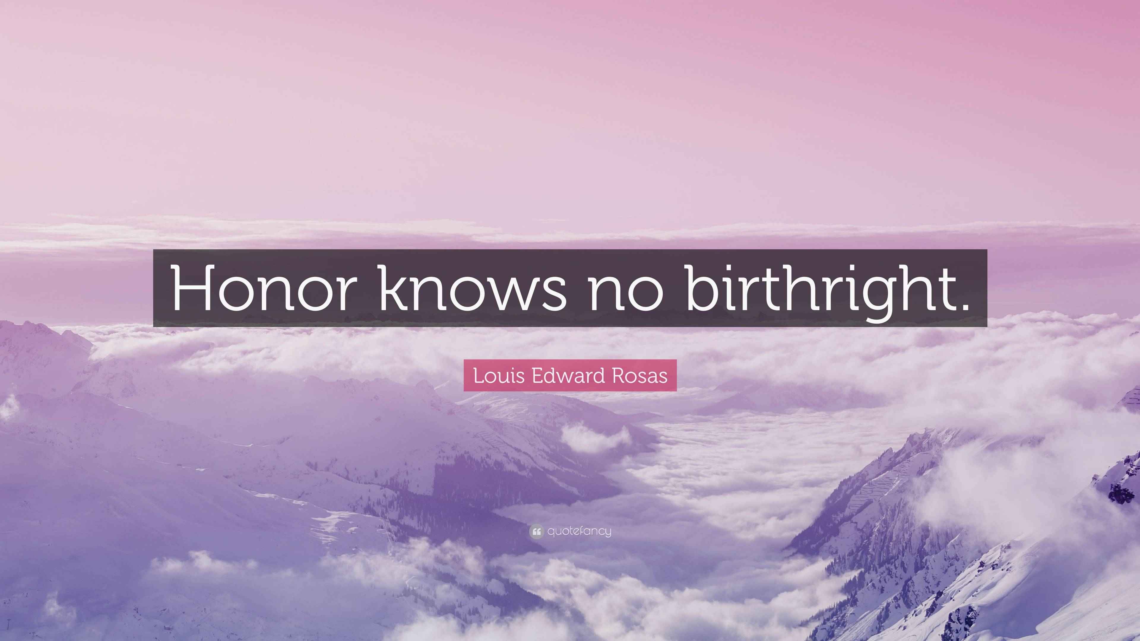 Louis Edward Rosas Quote: “Honor knows no birthright.”
