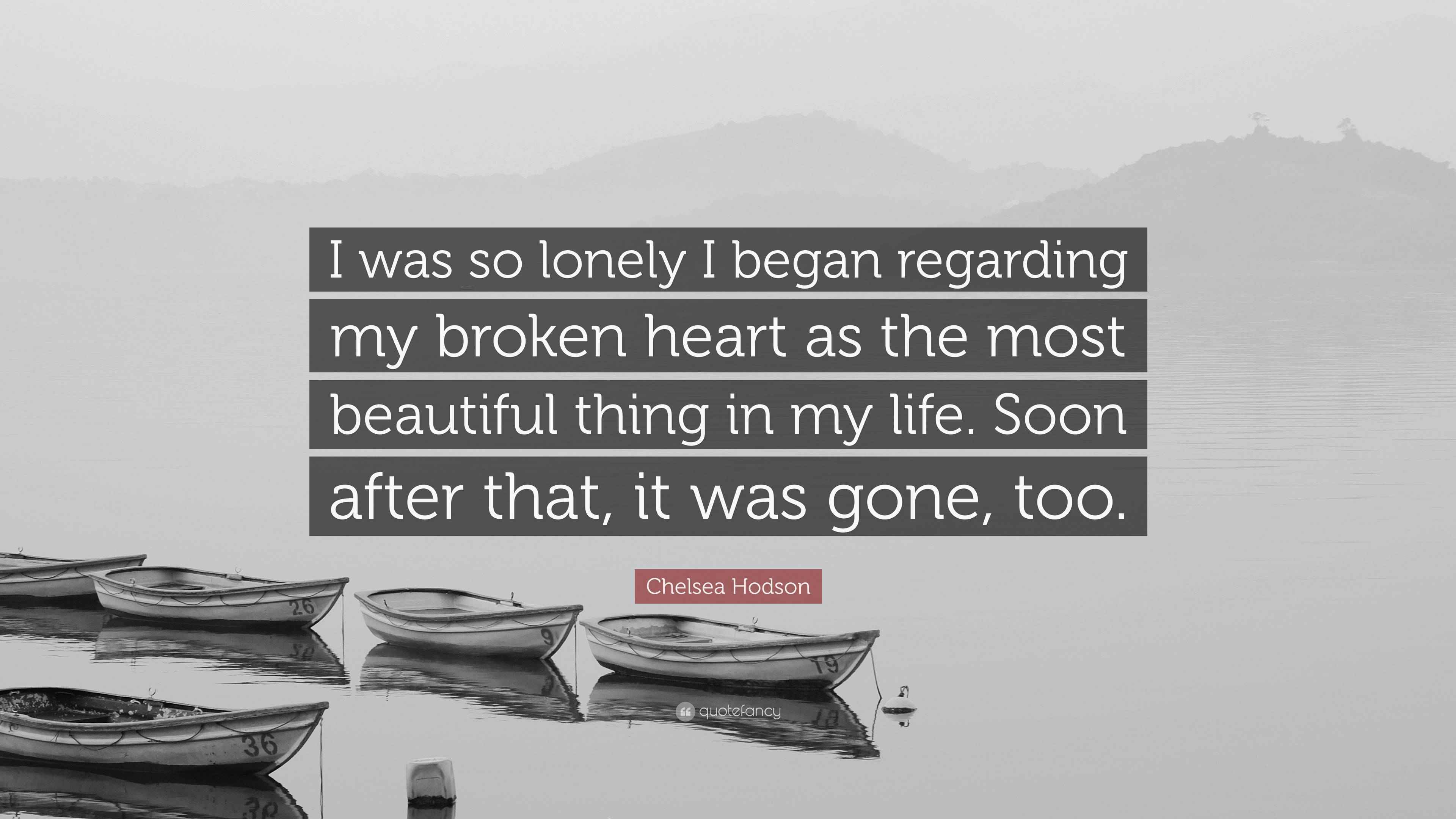 Chelsea Hodson Quote: “I was so lonely I began regarding my broken ...