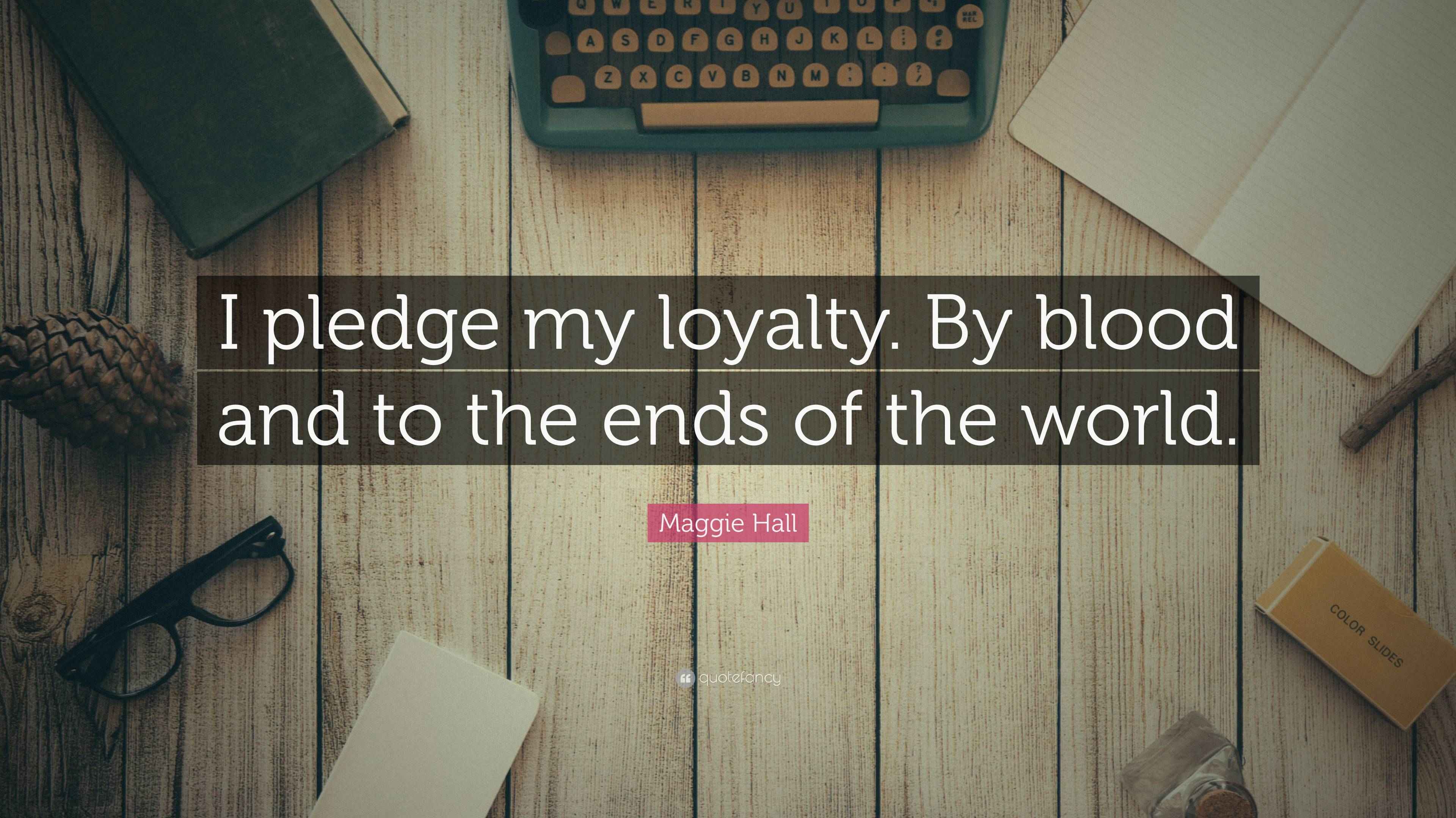 Maggie Hall Quote: “I pledge my loyalty. By blood and to the ends of ...