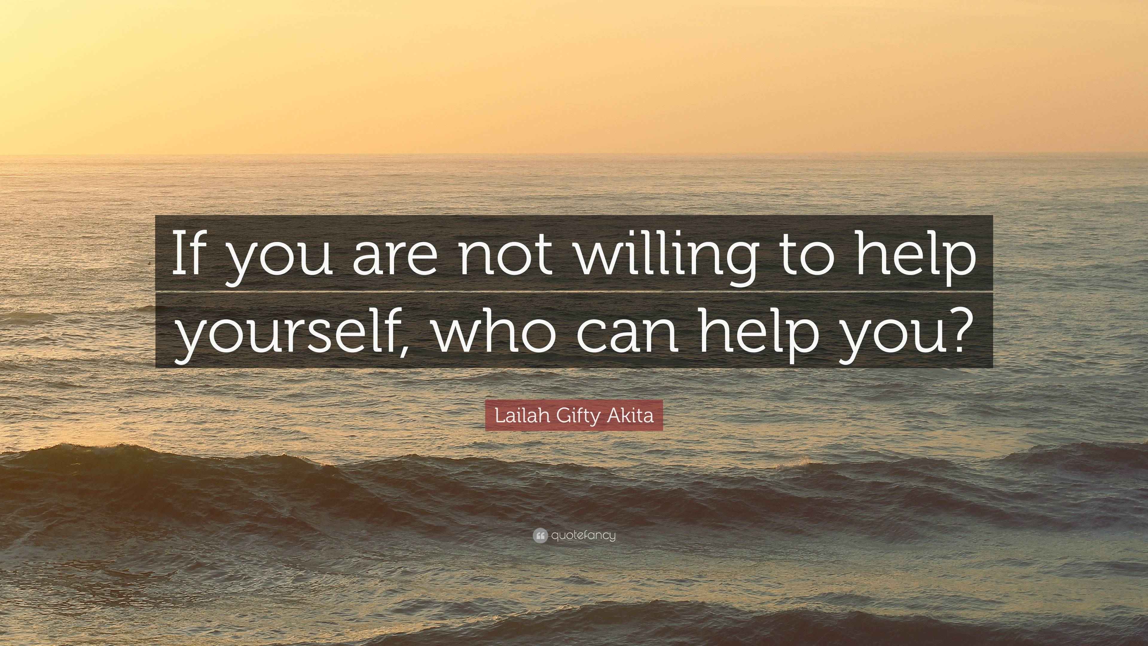 Lailah Gifty Akita Quote: “If you are not willing to help yourself, who ...
