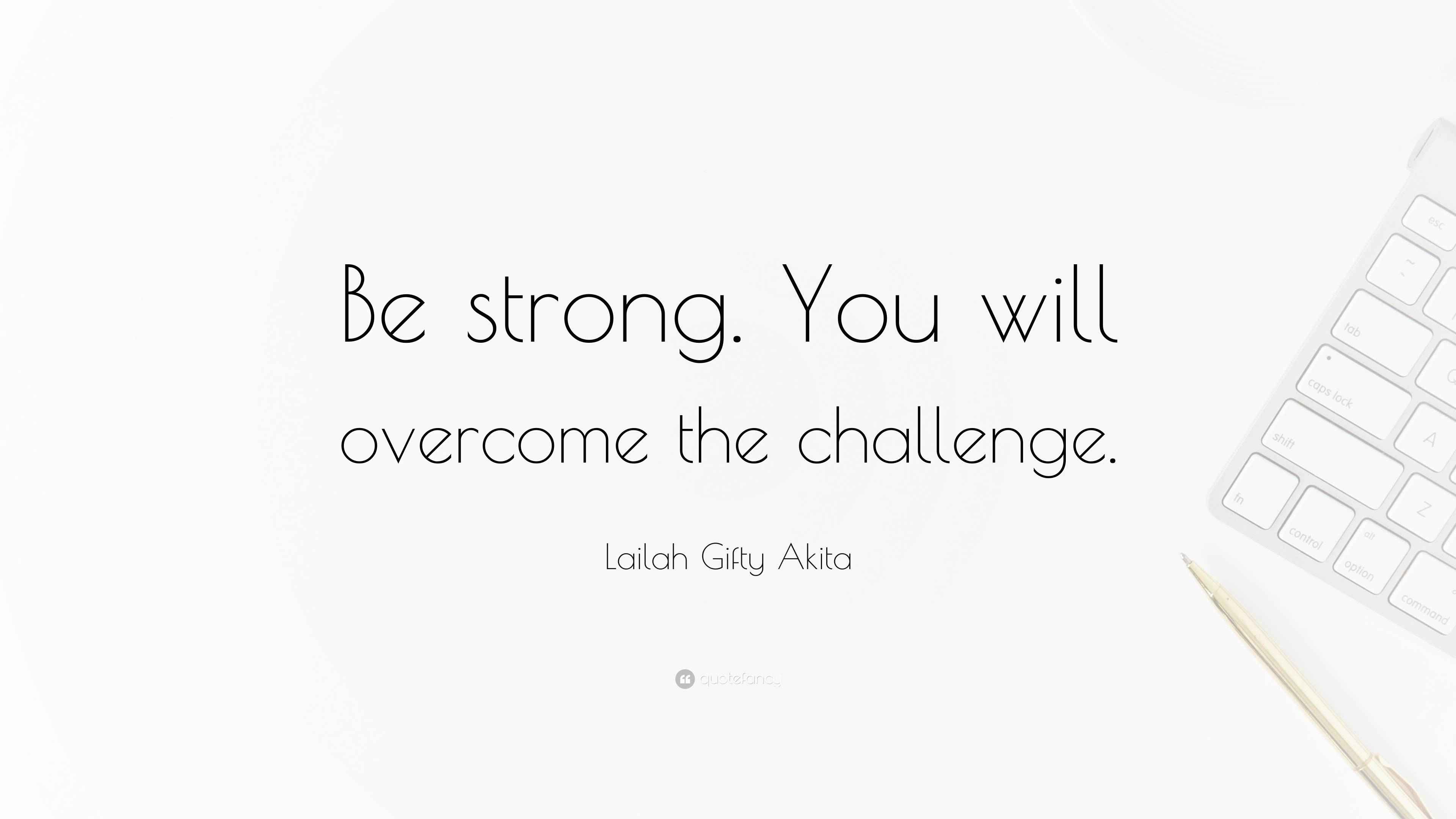 Lailah Gifty Akita Quote: “Be strong. You will overcome the challenge.”