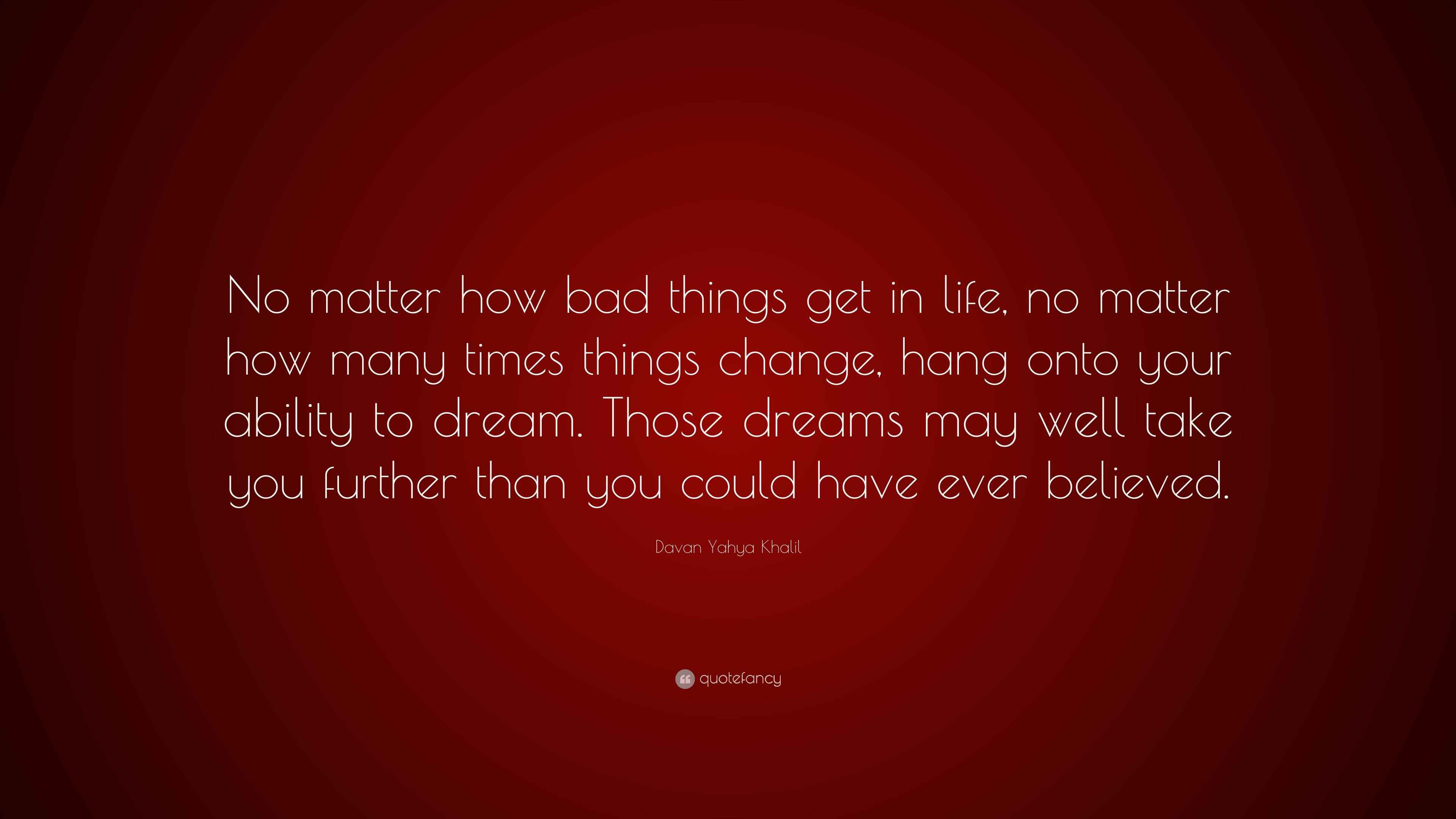 Davan Yahya Khalil Quote: “No matter how bad things get in life, no ...