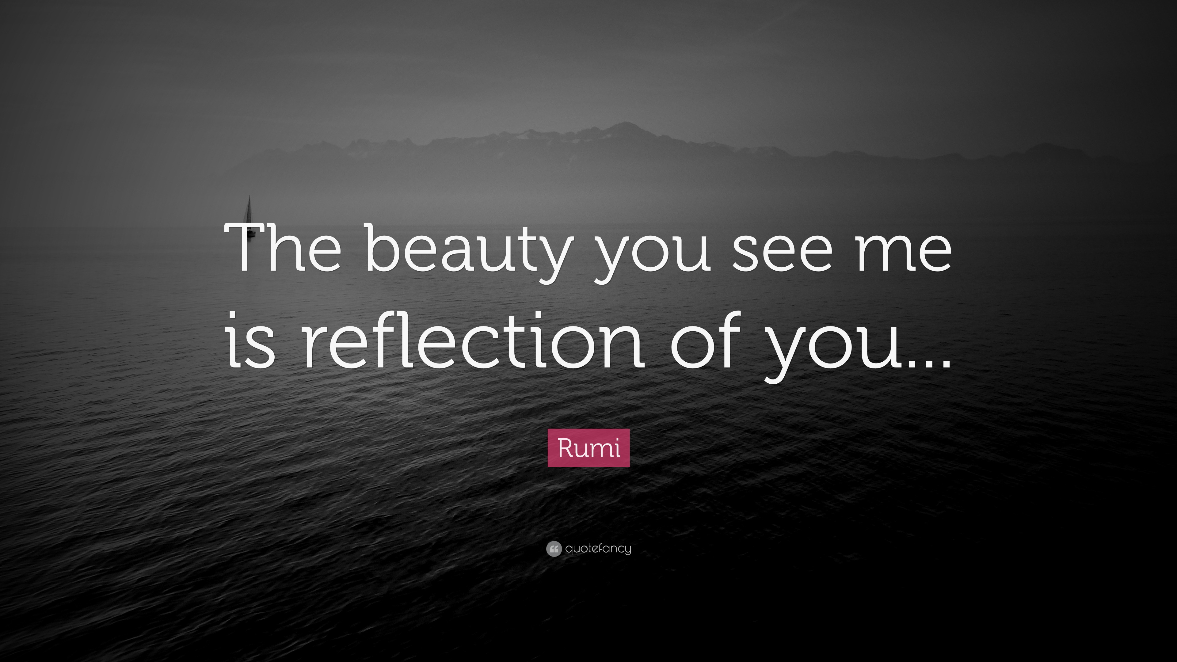 Rumi Quote: “The beauty you see me is reflection of you...”