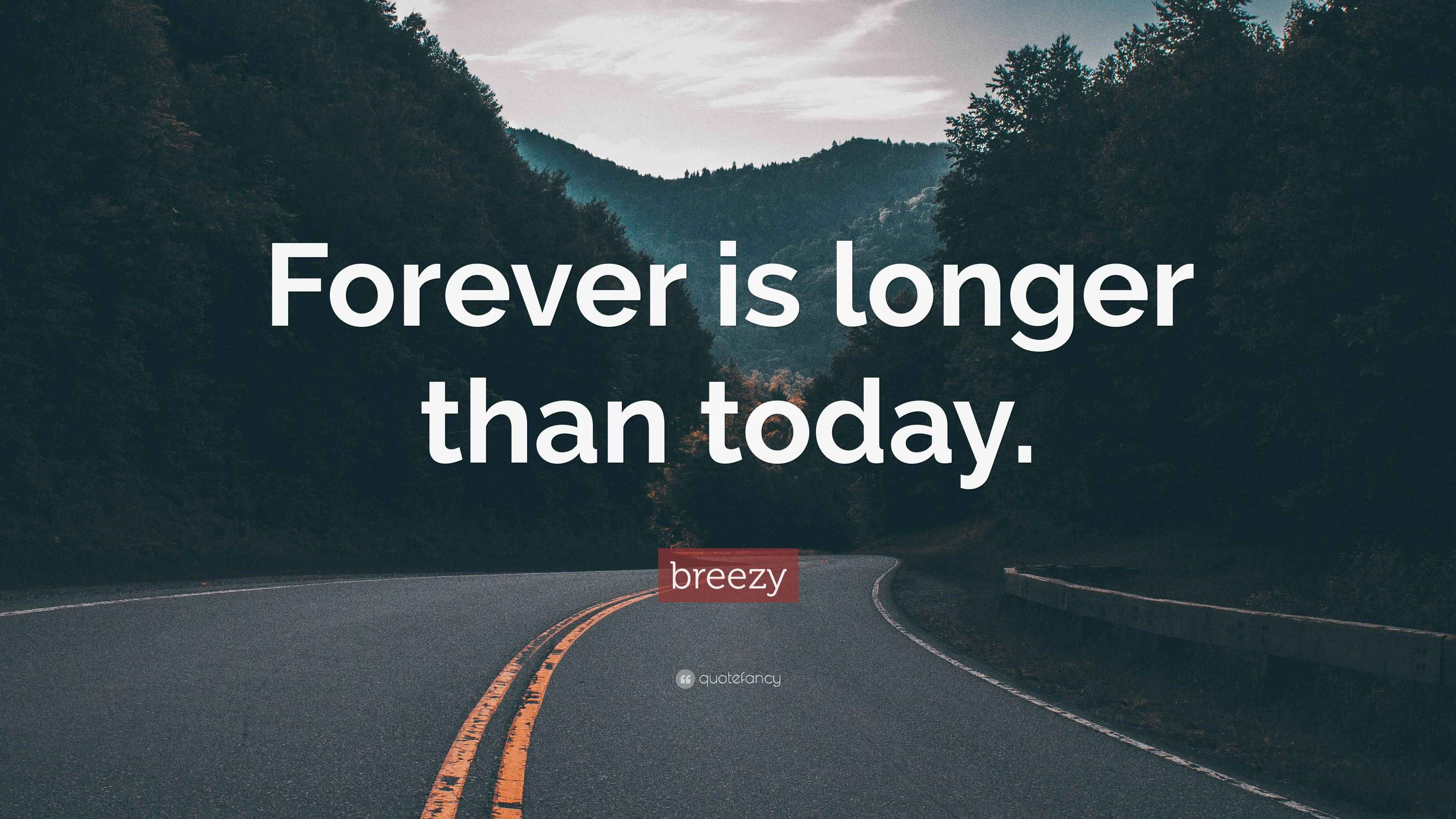 breezy Quote: “Forever is longer than today.”