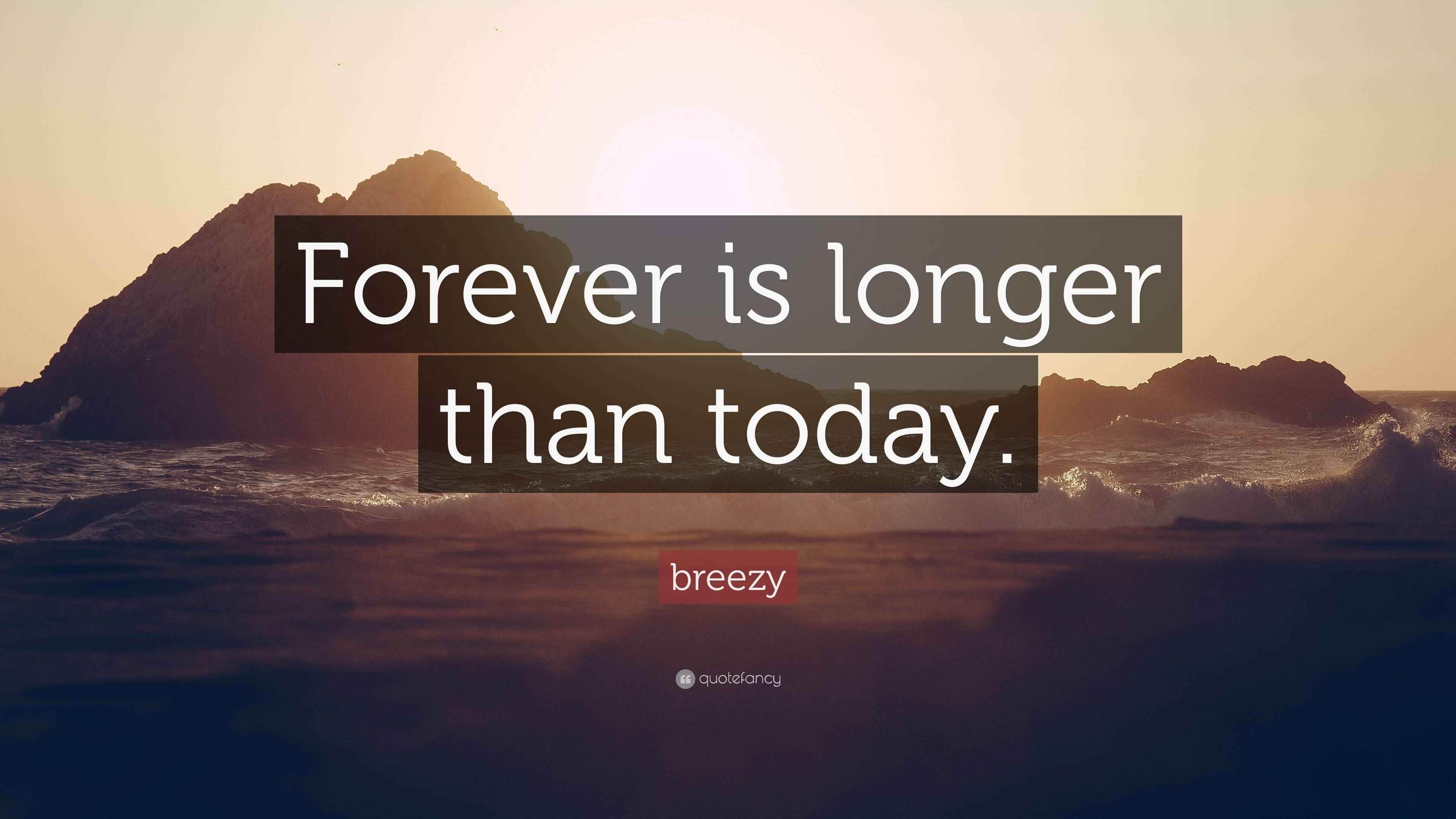 breezy Quote: “Forever is longer than today.”